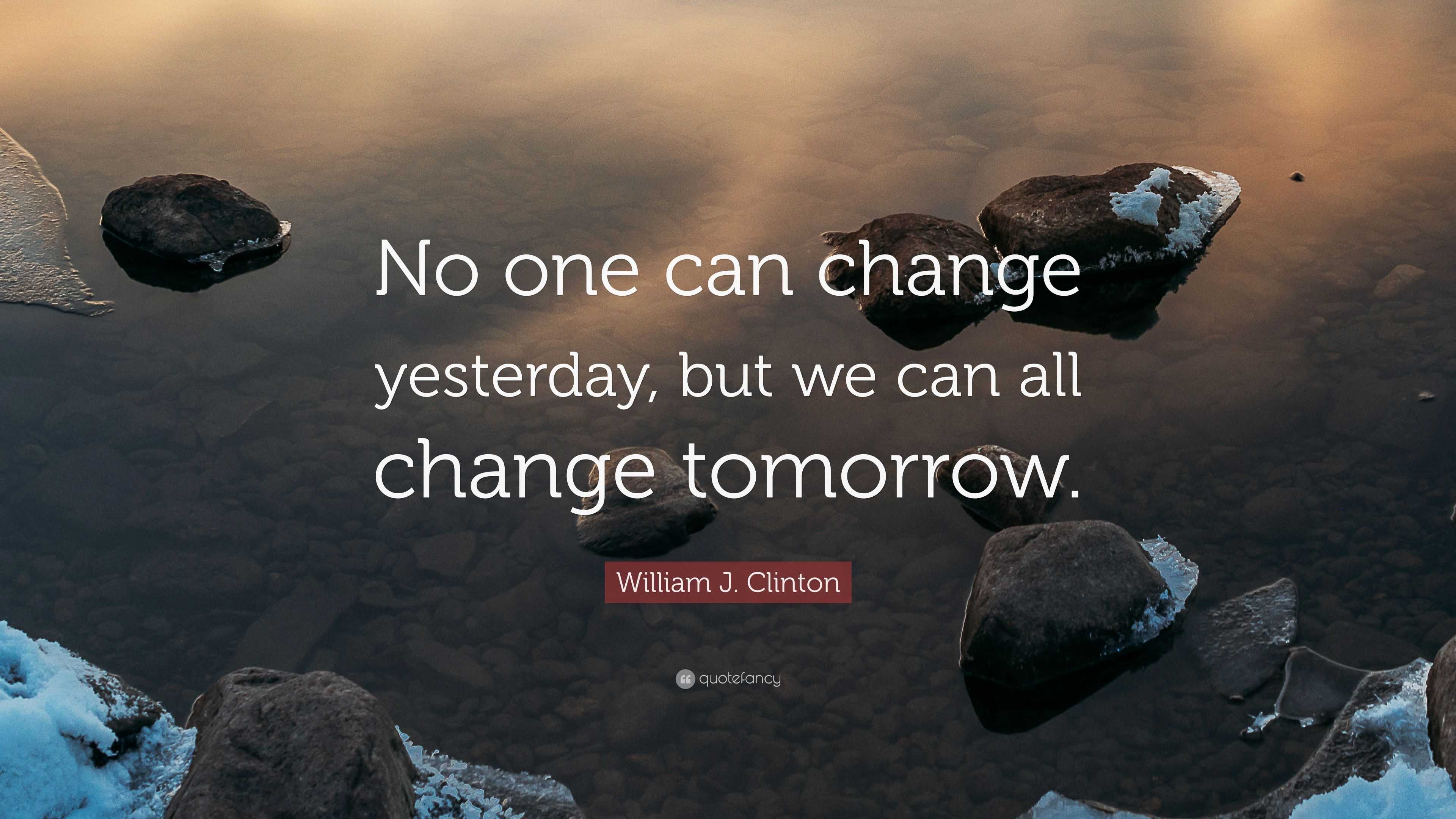 William J. Clinton Quote: “No one can change yesterday, but we can all ...