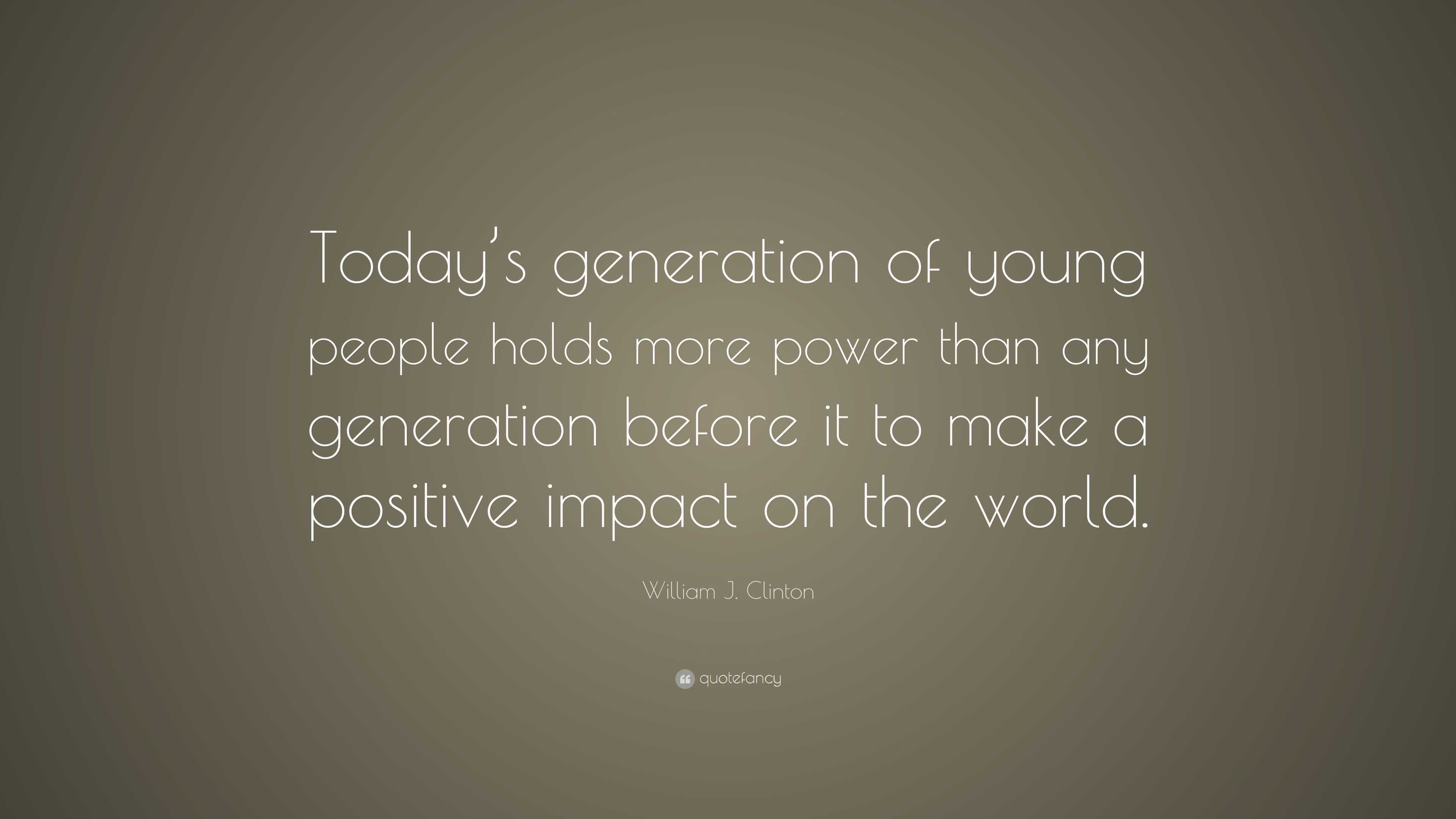 William J. Clinton Quote: “Today’s generation of young people holds ...