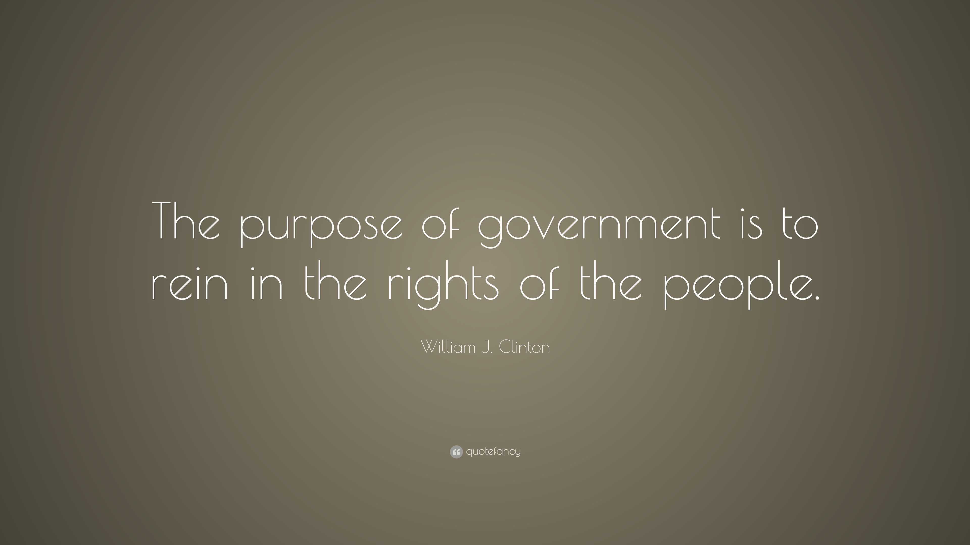 William J. Clinton Quote: “The purpose of government is to rein in the ...