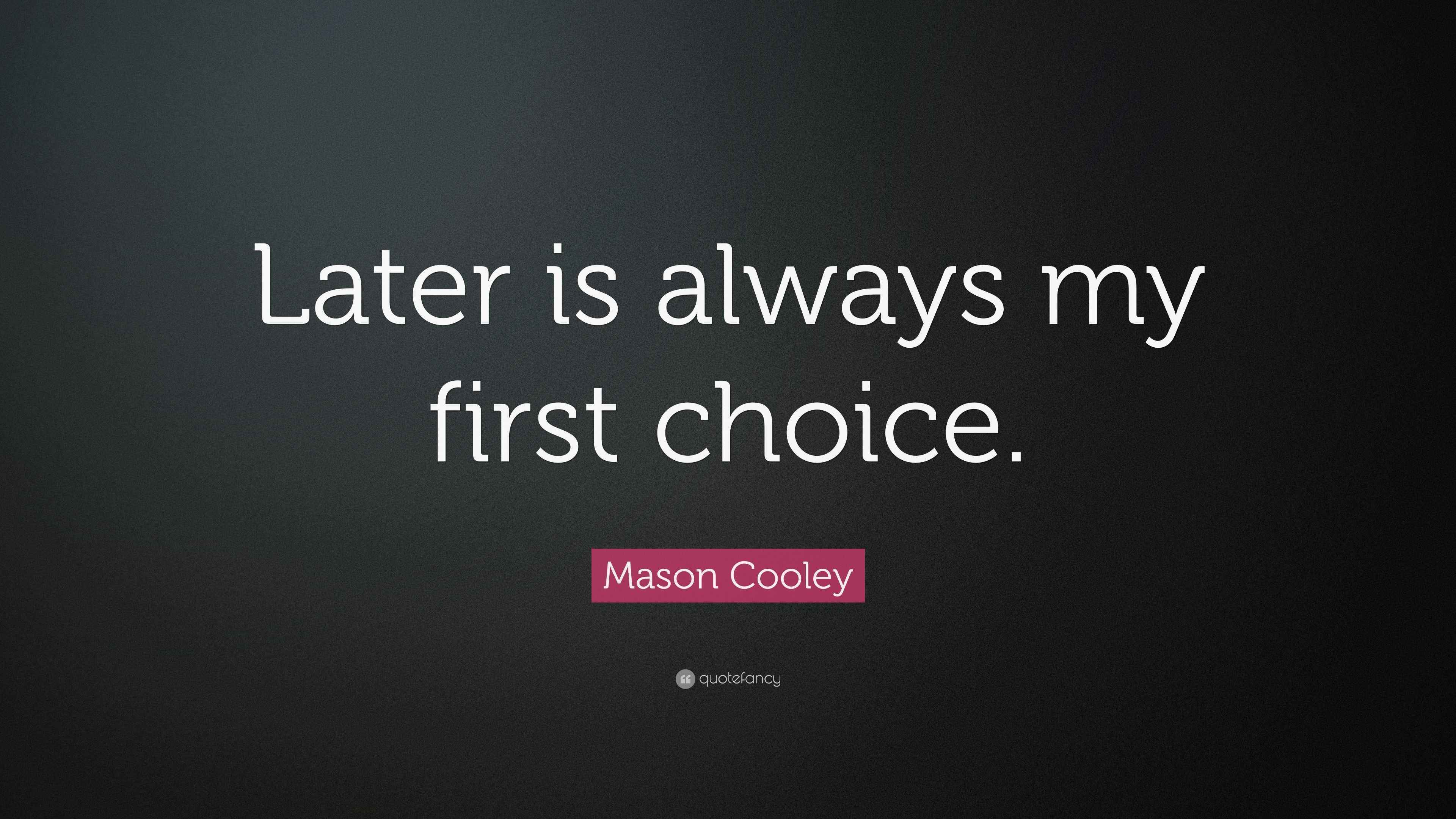 Mason Cooley Quote: “Later is always my first choice.”
