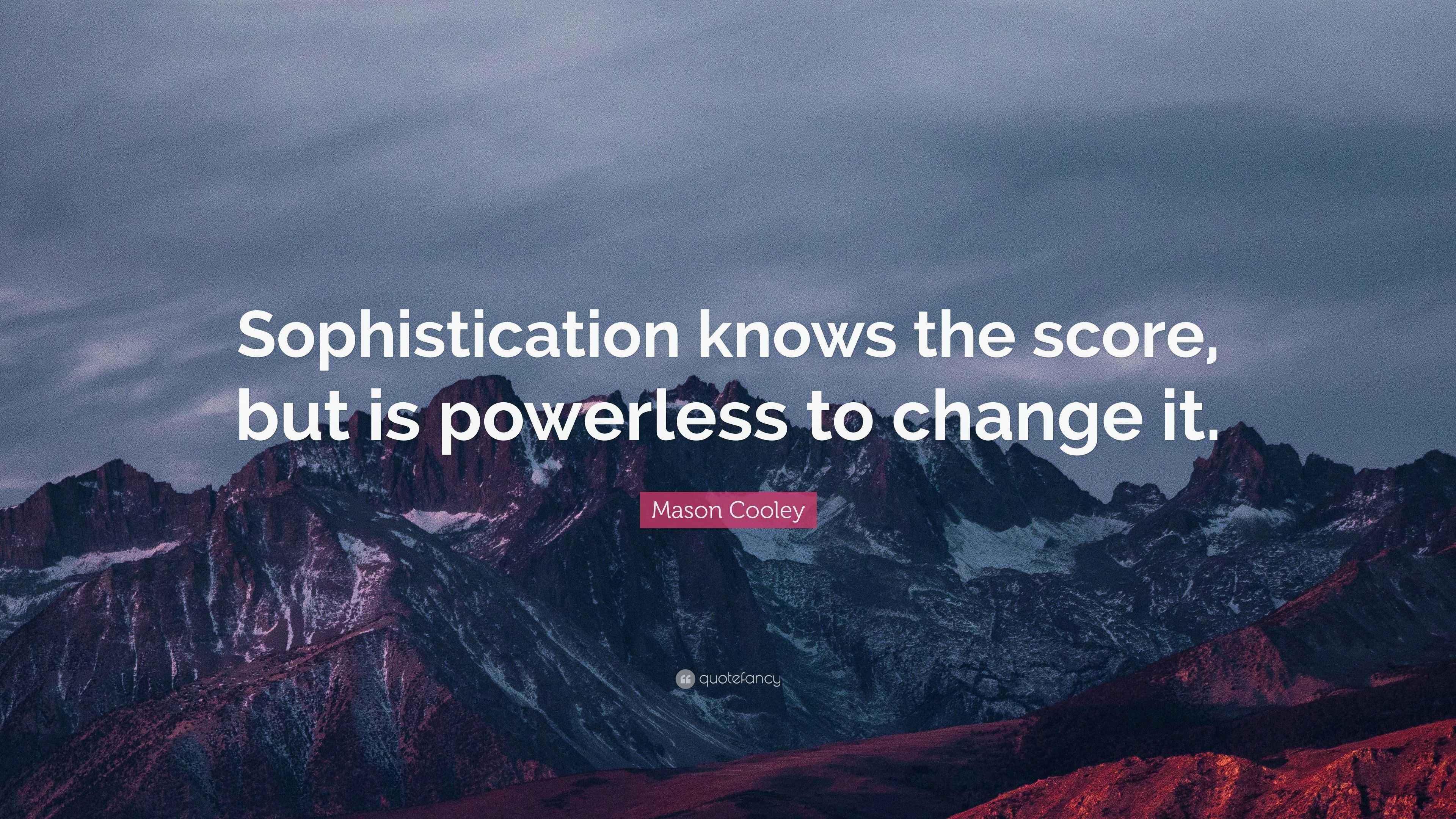Mason Cooley Quote: “Sophistication knows the score, but is powerless ...