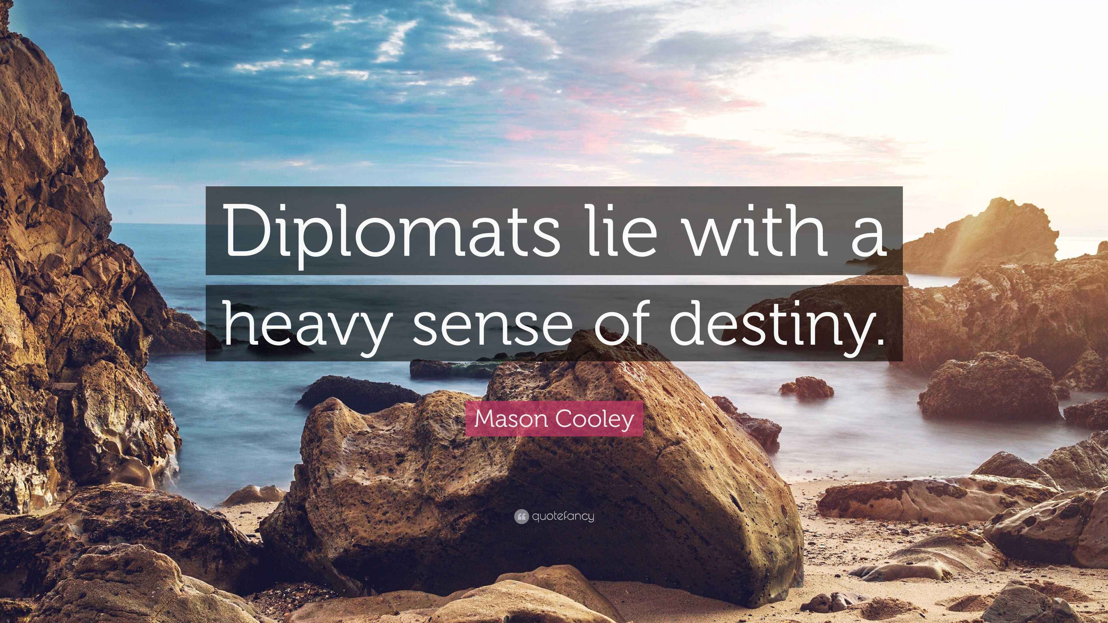 Mason Cooley Quote: “Diplomats lie with a heavy sense of destiny.”