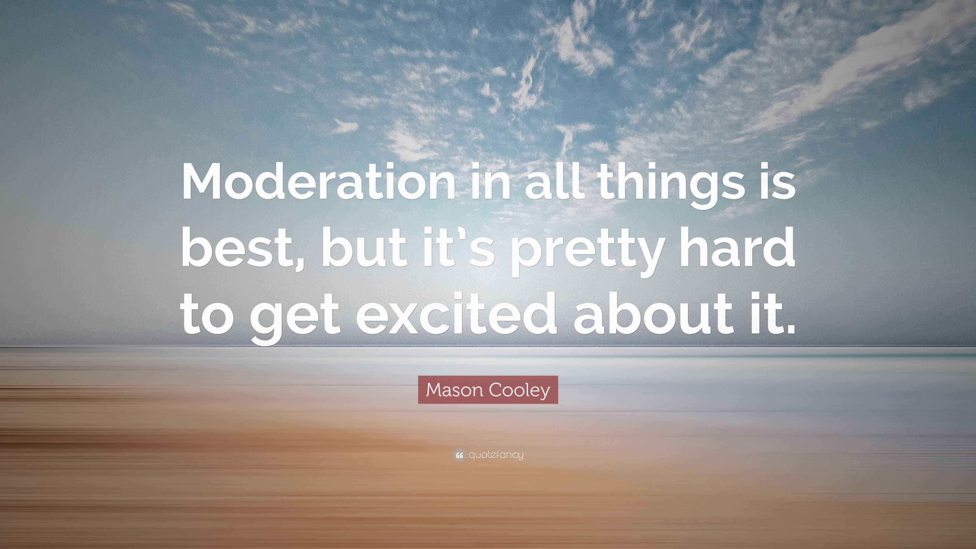 Mason Cooley Quote: “Moderation in all things is best, but it’s pretty ...