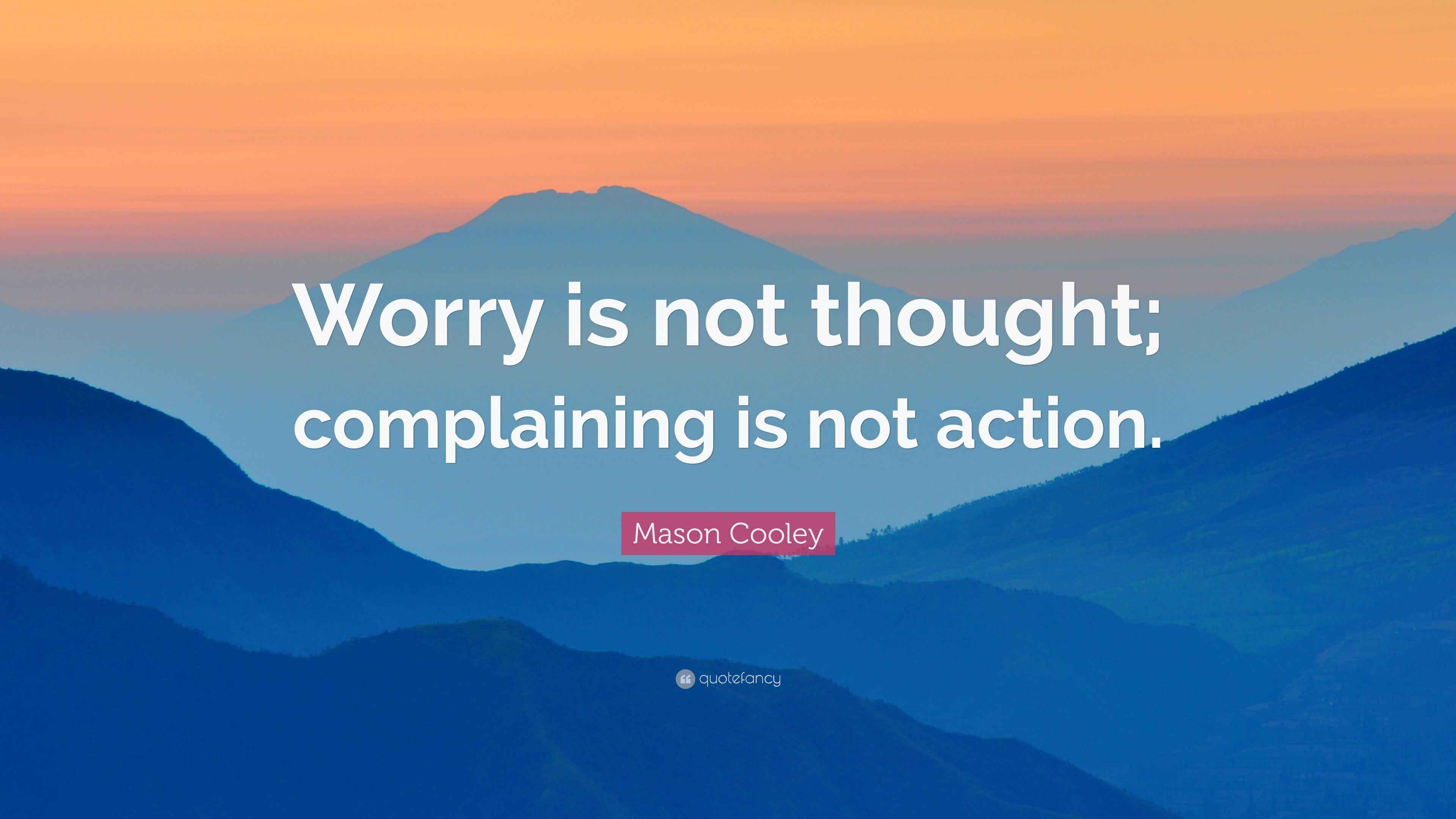 Mason Cooley Quote: “Worry is not thought; complaining is not action.”
