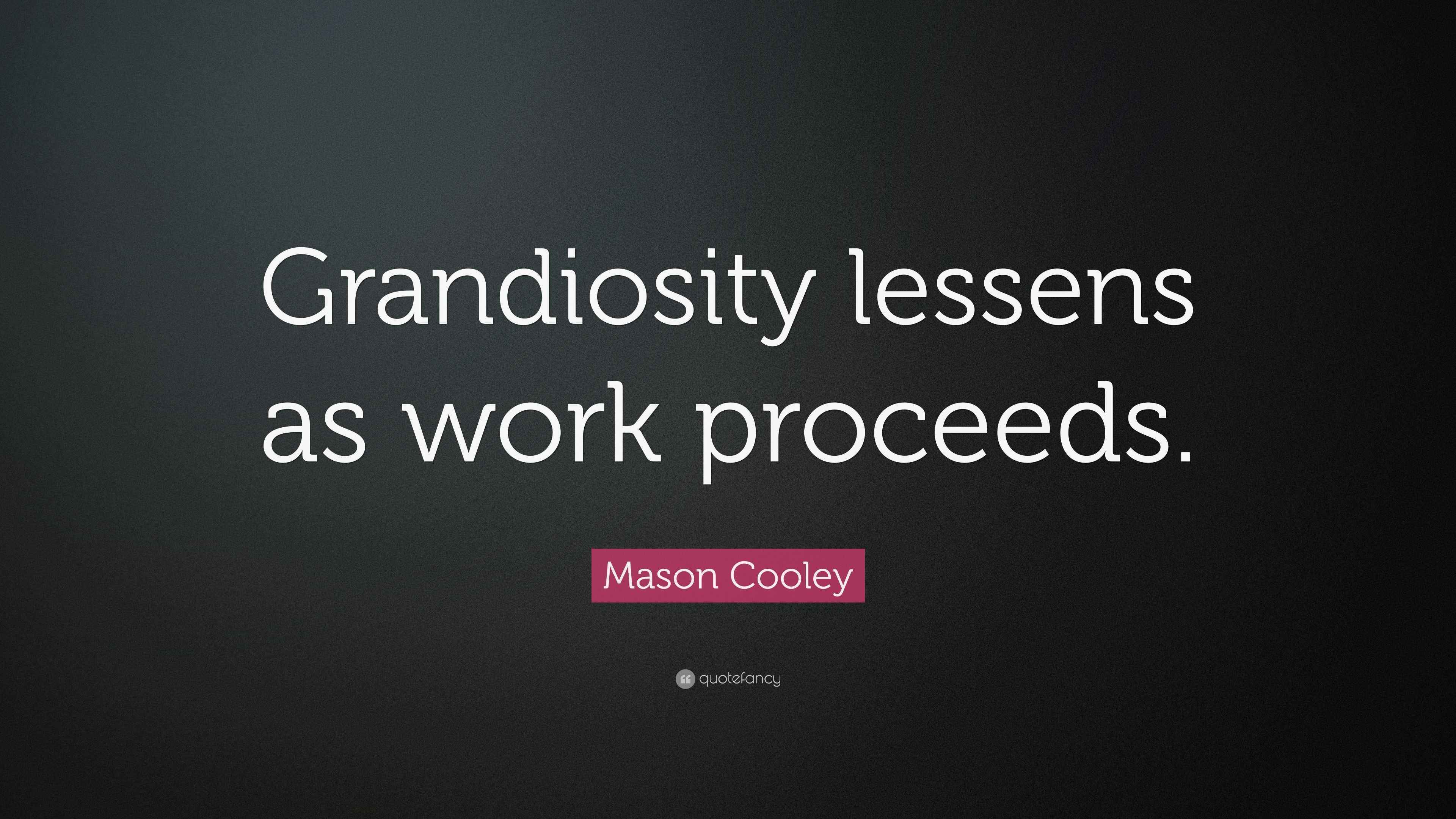 Mason Cooley Quote: “Grandiosity lessens as work proceeds.”