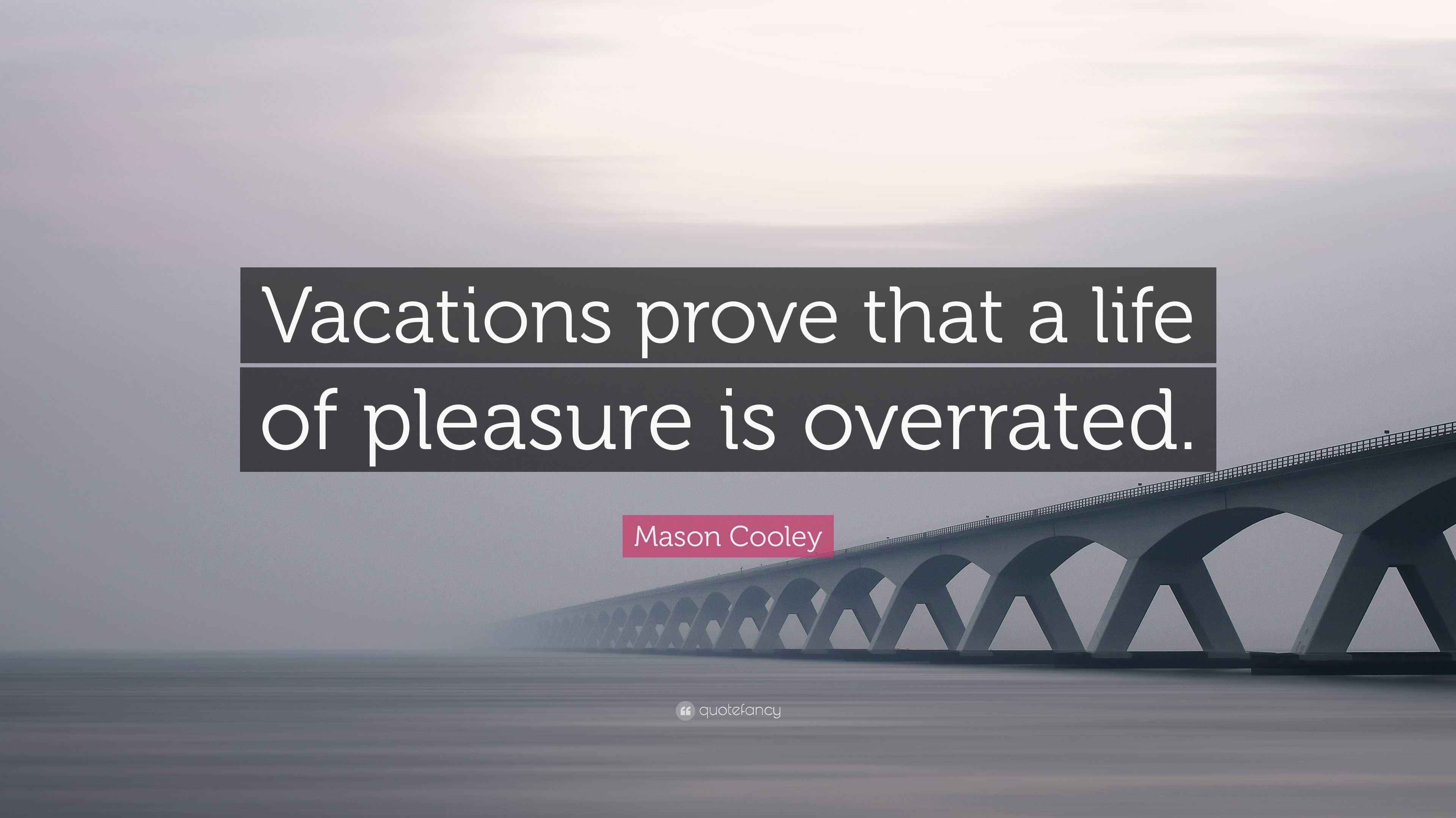 Mason Cooley Quote: “Vacations prove that a life of pleasure is overrated.”