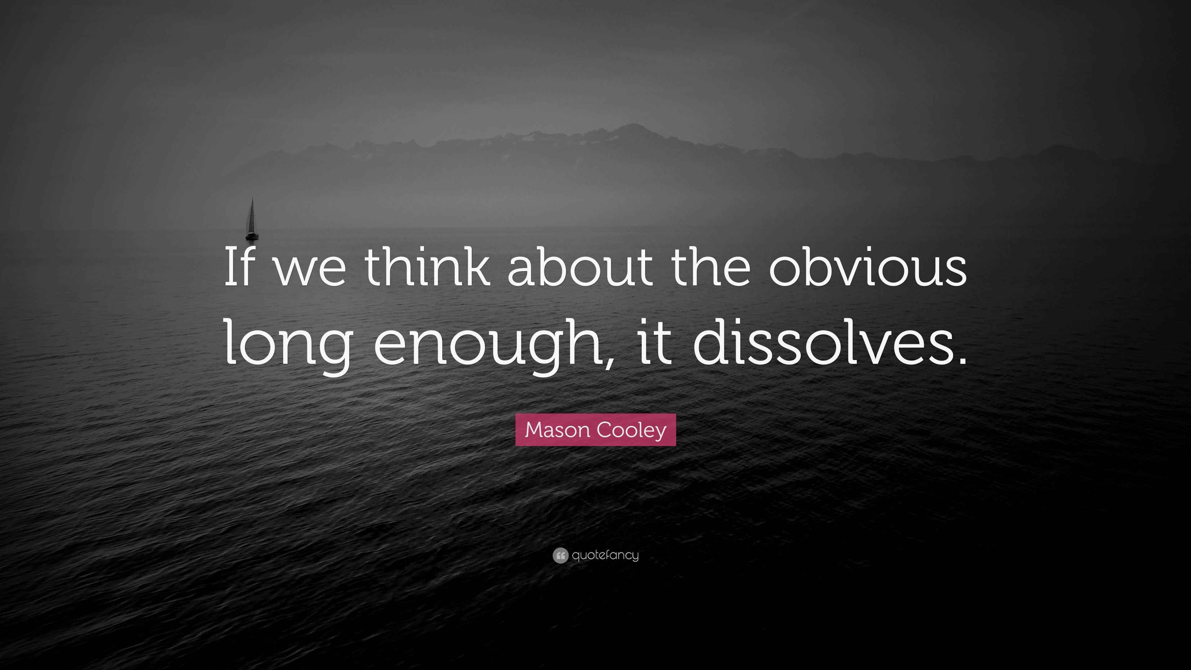 Mason Cooley Quote: “If we think about the obvious long enough, it ...