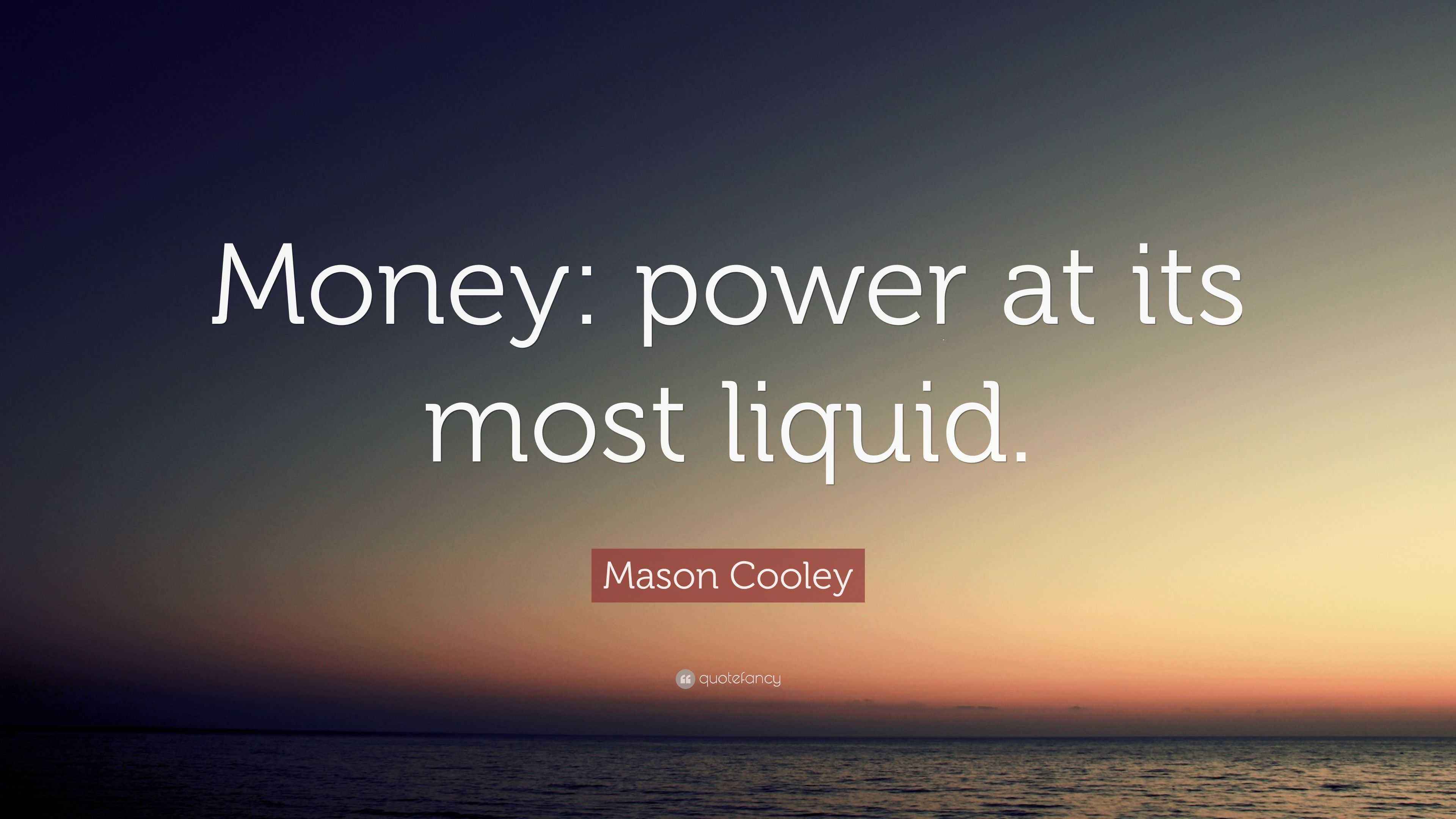 Mason Cooley Quote: “Money: power at its most liquid.”