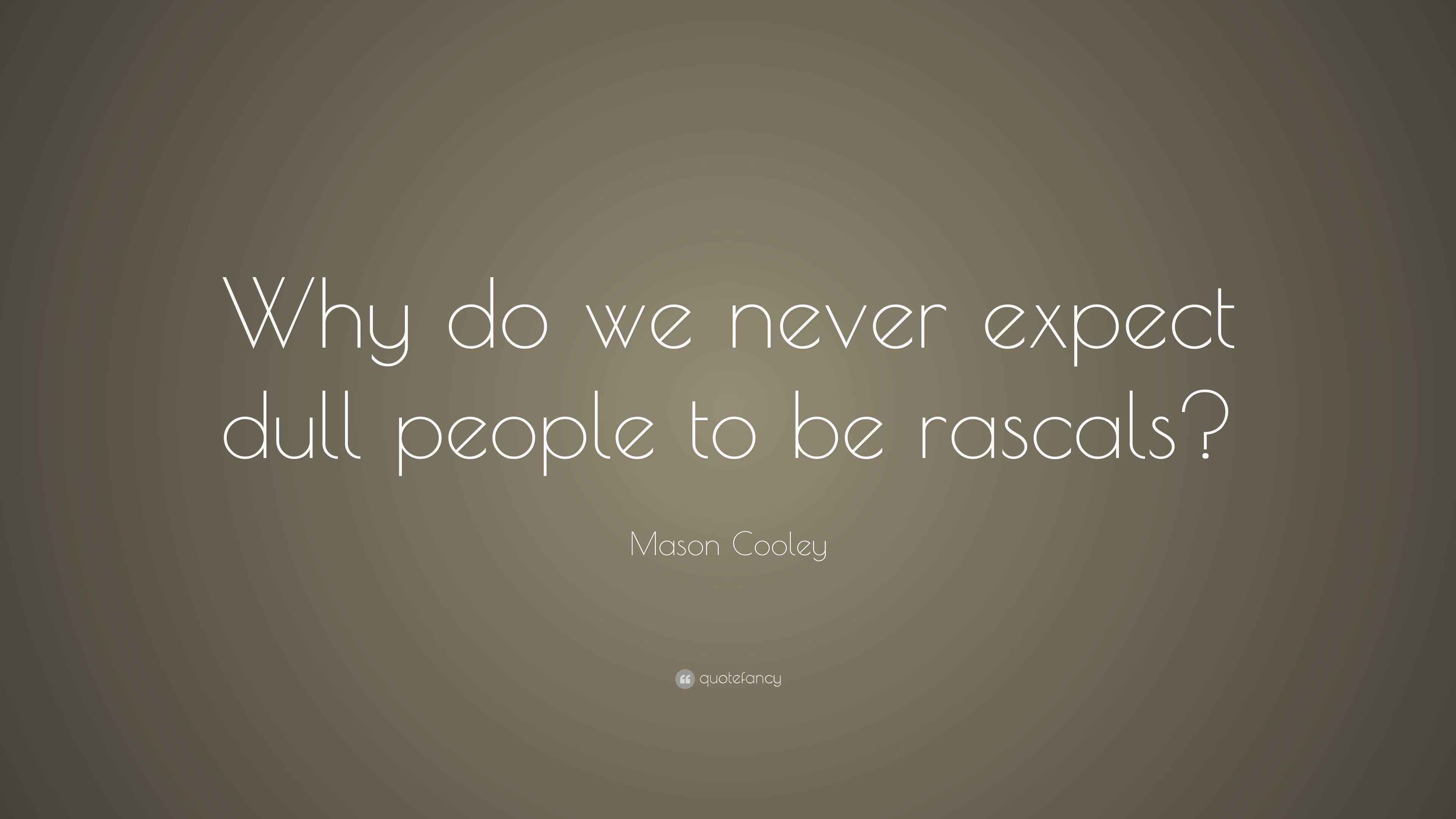 Mason Cooley Quote: “Why do we never expect dull people to be rascals?”
