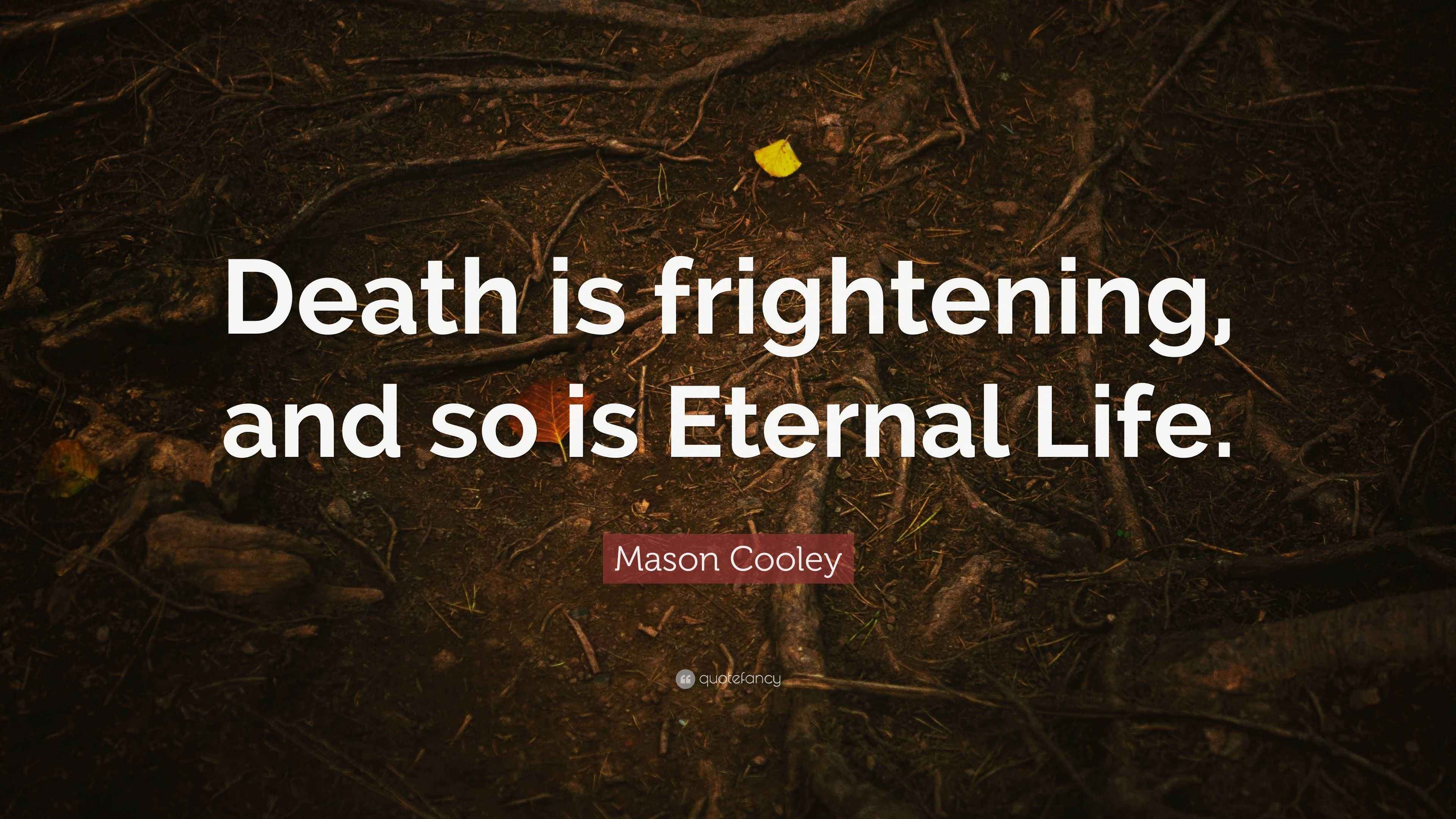 Mason Cooley Quote: “Death is frightening, and so is Eternal Life.”