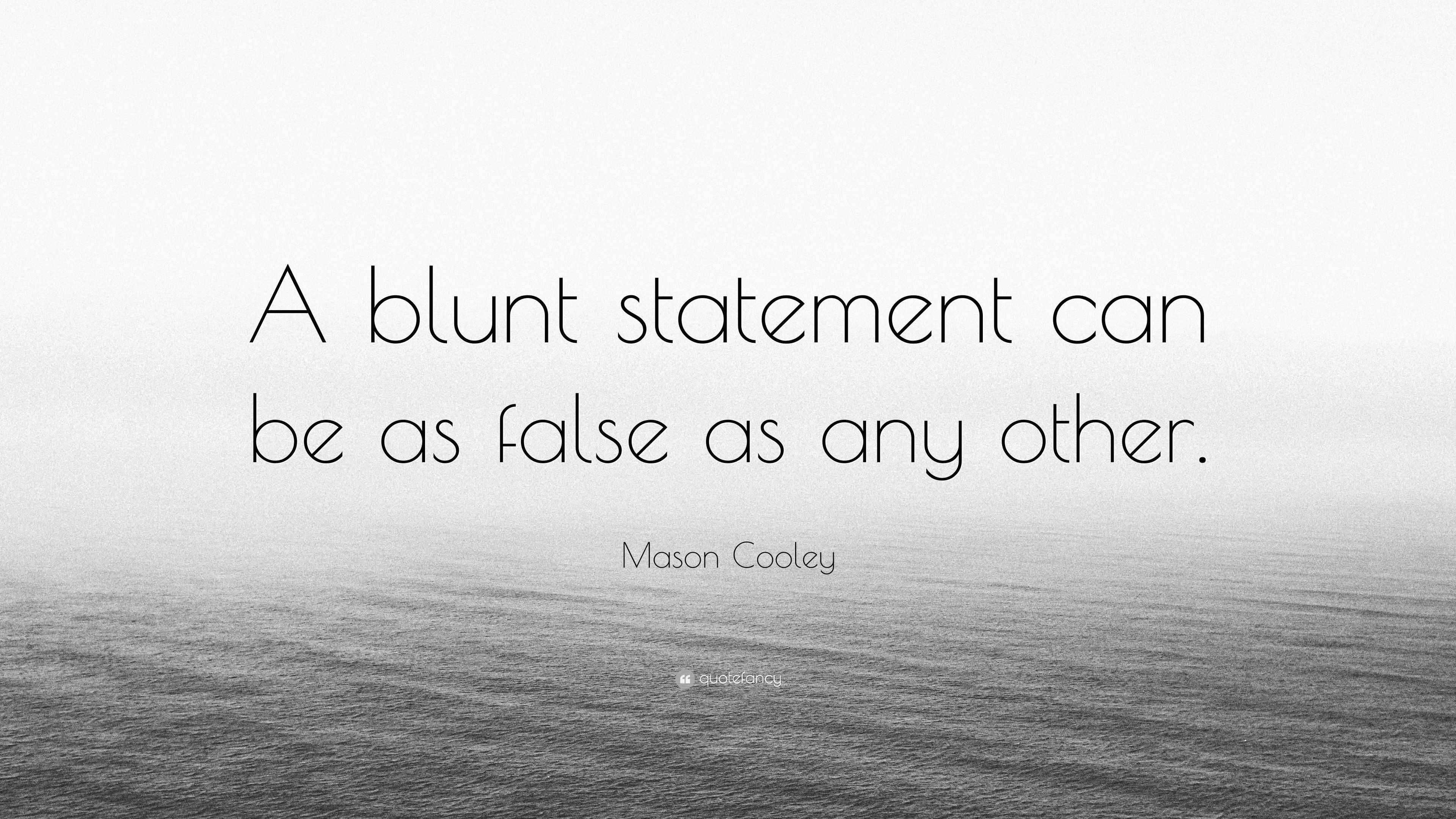 Mason Cooley Quote: “A blunt statement can be as false as any other.”