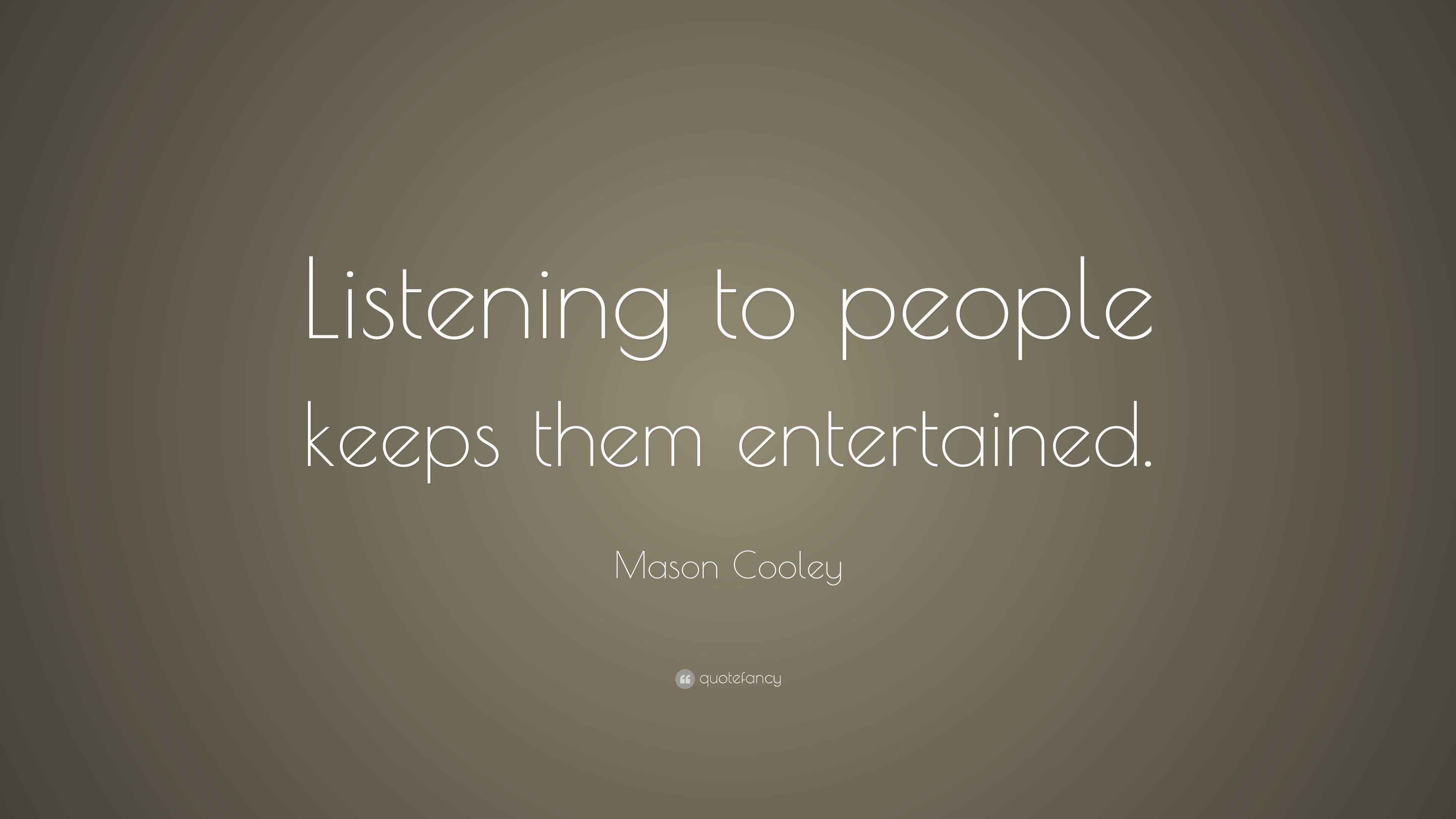 Mason Cooley Quote: “Listening to people keeps them entertained.”