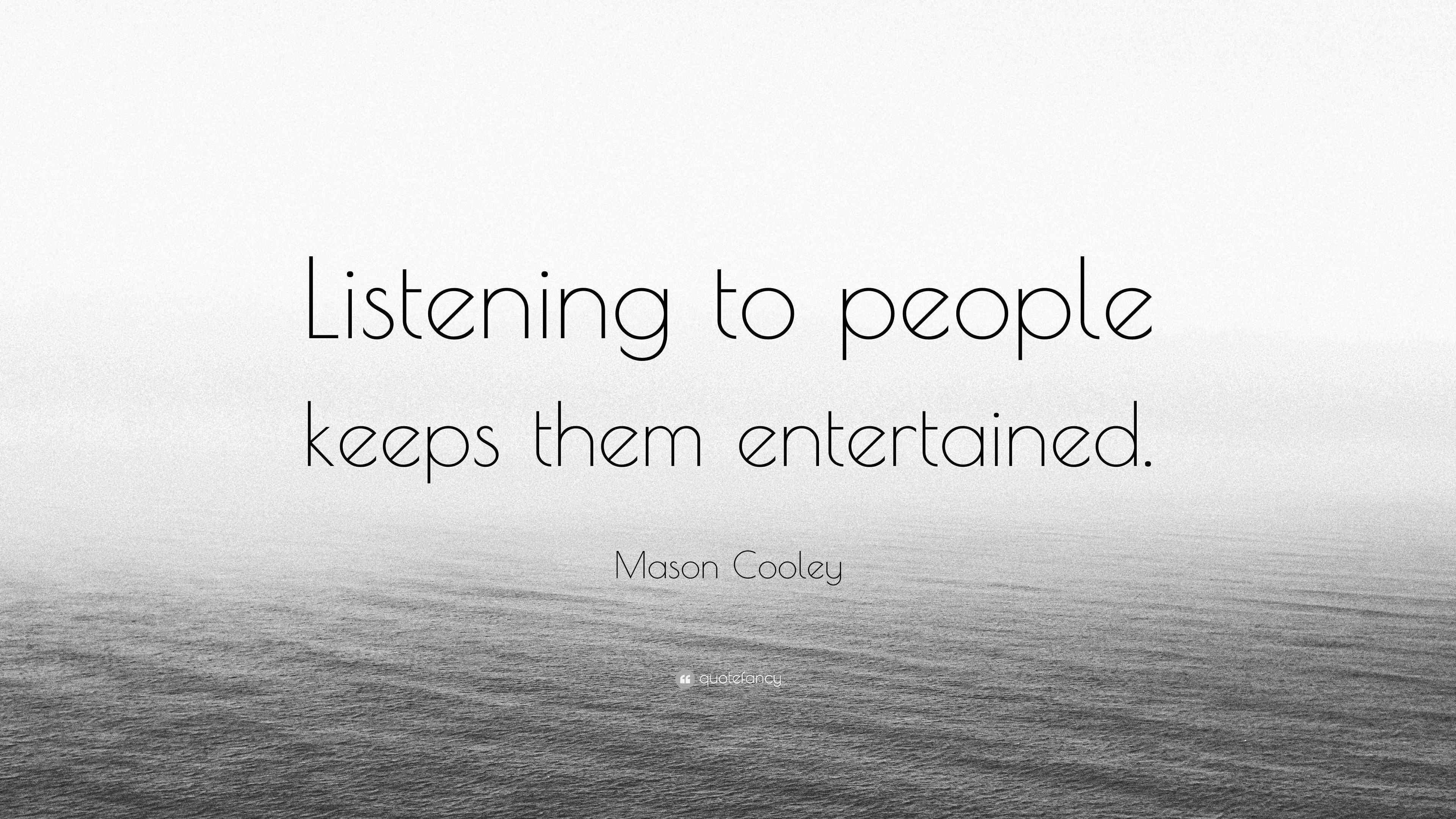 Mason Cooley Quote: “Listening to people keeps them entertained.”