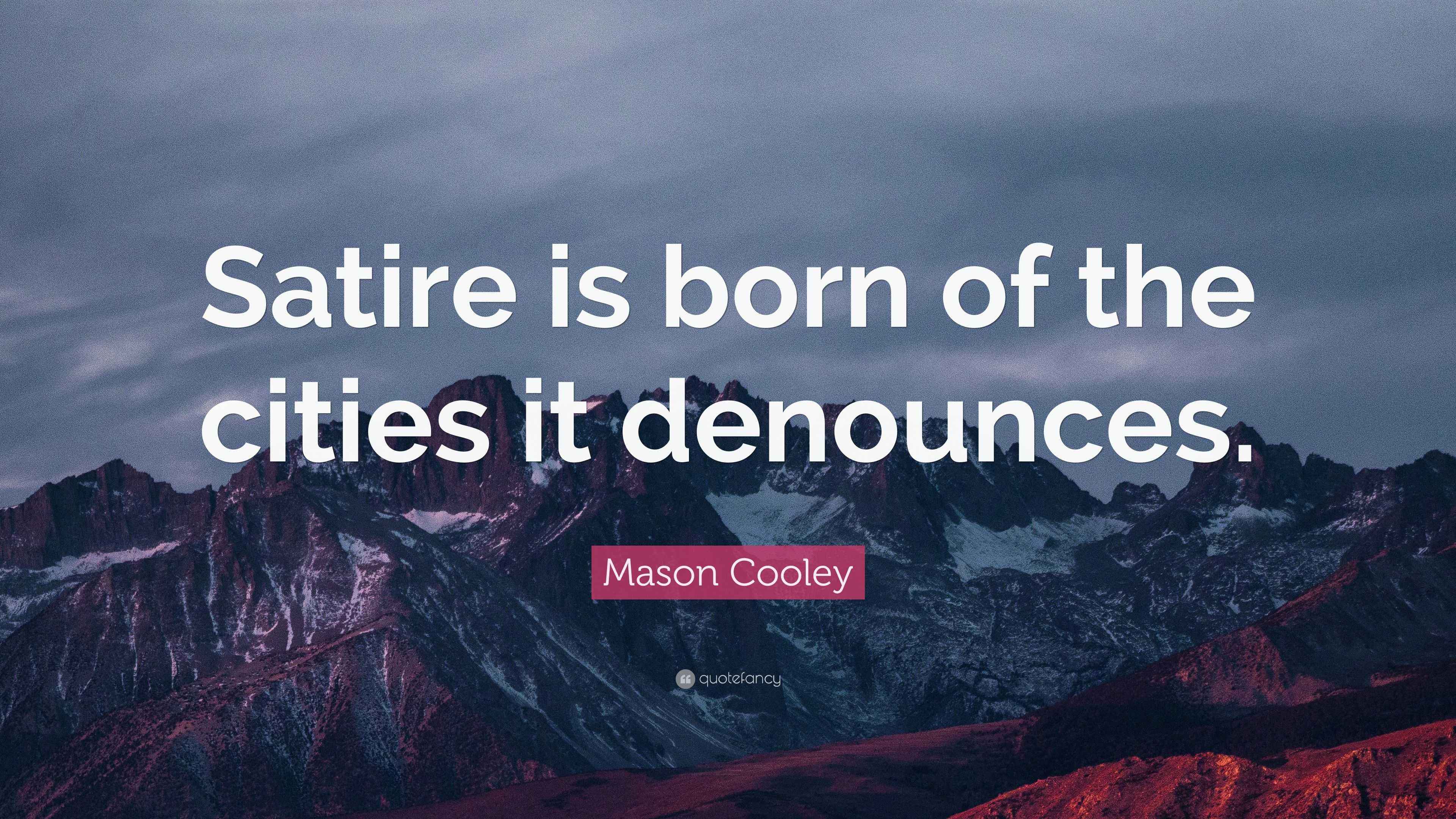 Mason Cooley Quote: “Satire is born of the cities it denounces.”