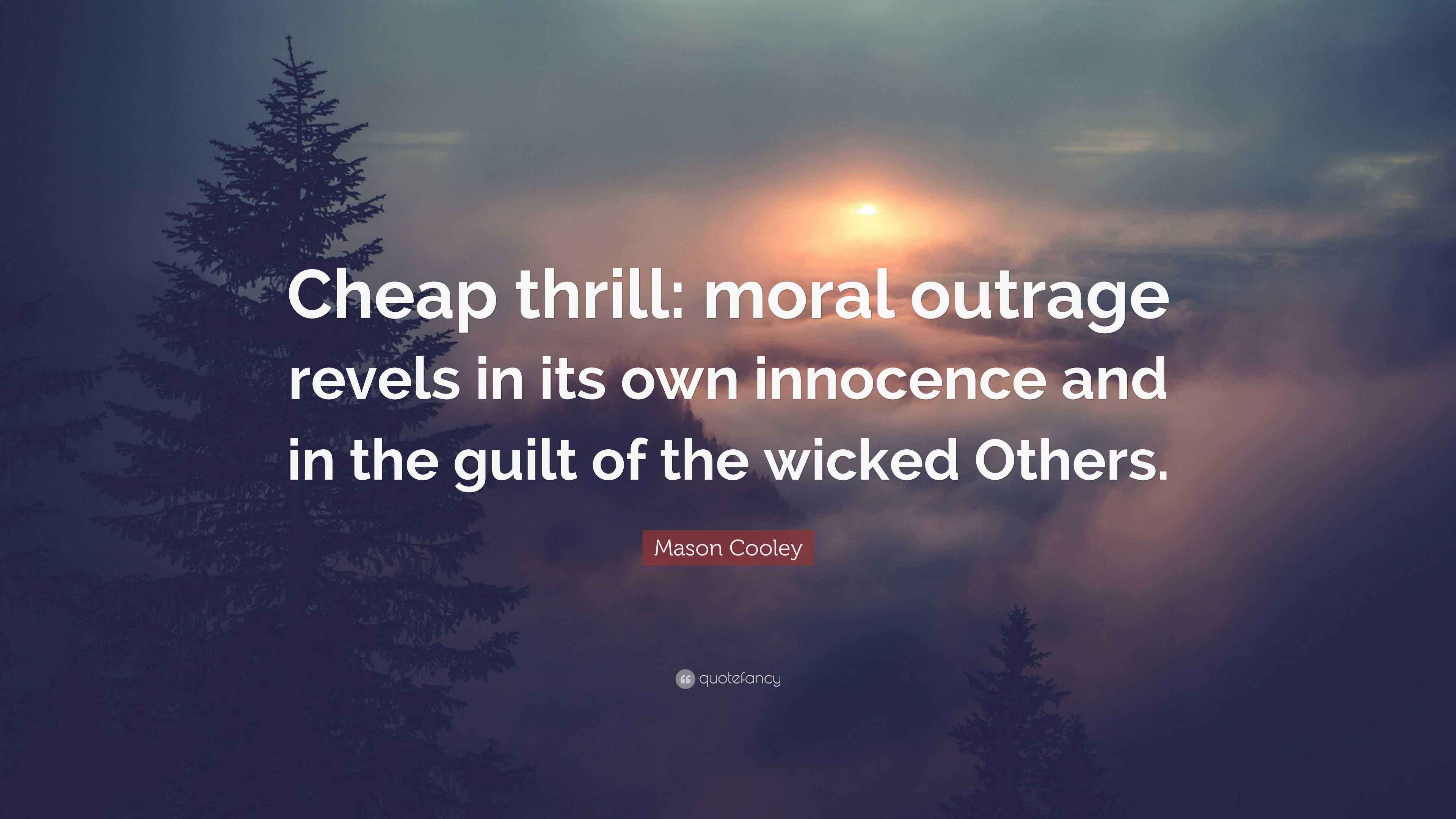 Mason Cooley Quote: “Cheap thrill: moral outrage revels in its own ...