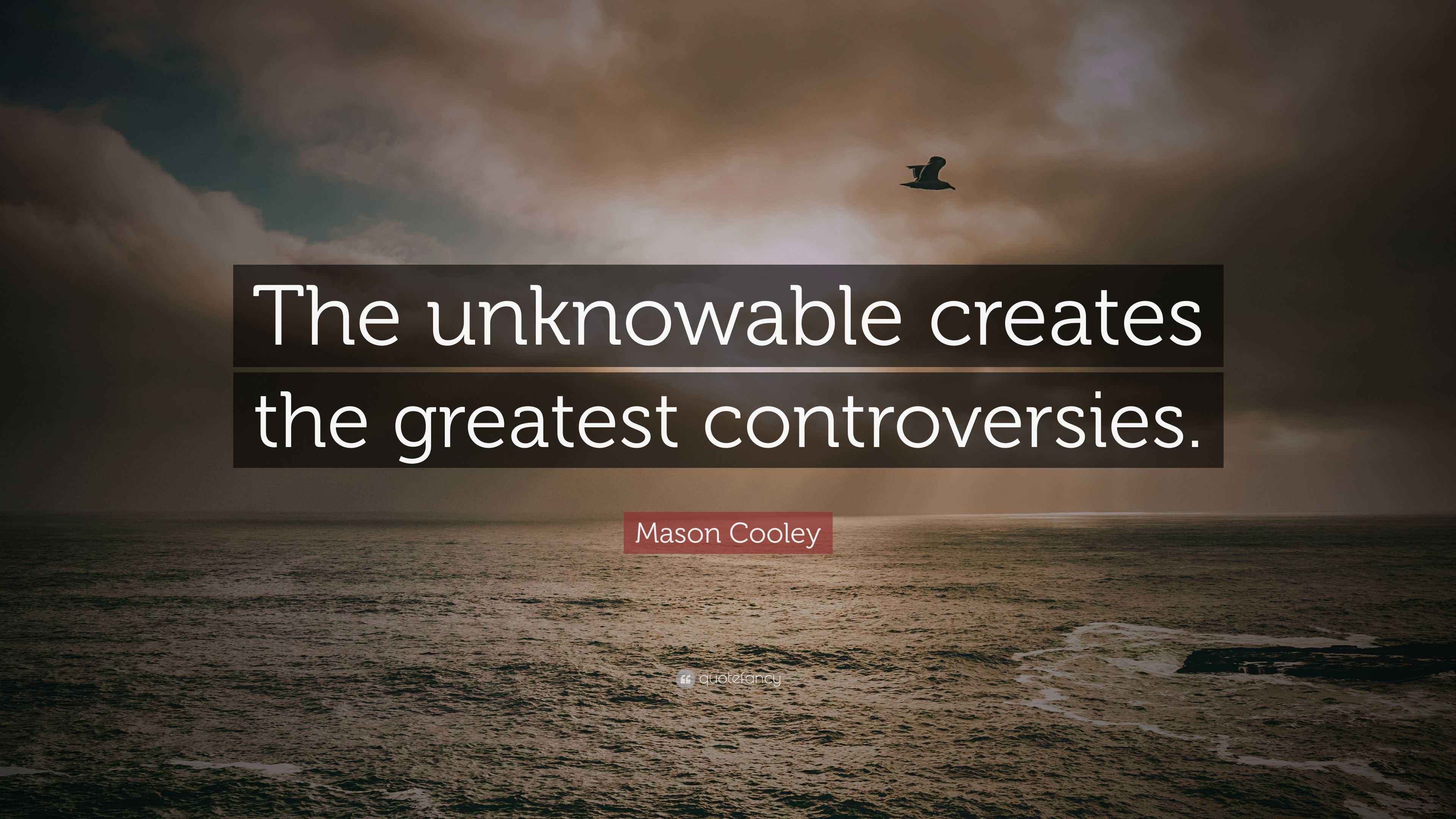 Mason Cooley Quote: “The unknowable creates the greatest controversies.”