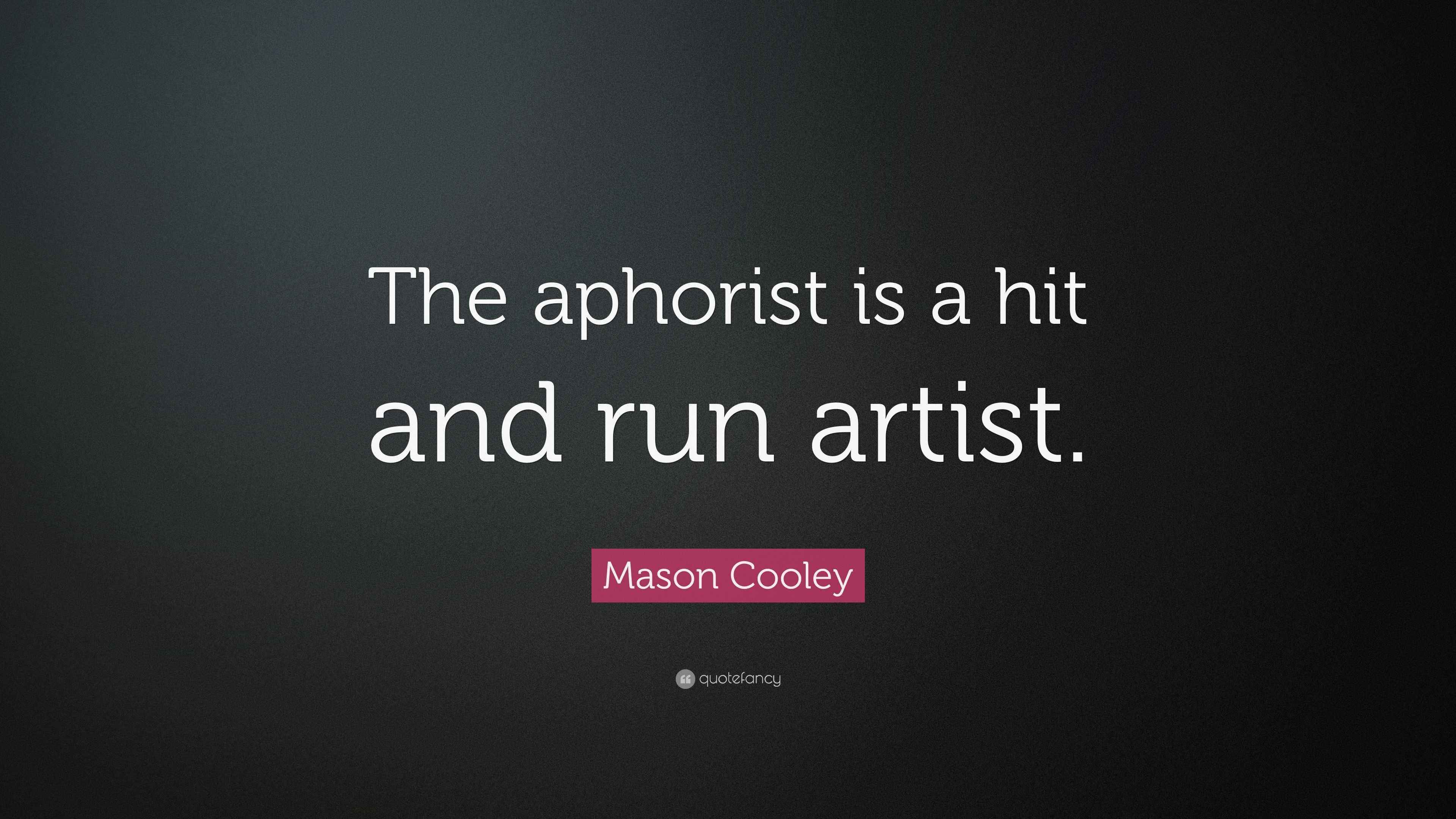 Mason Cooley Quote: “The aphorist is a hit and run artist.”