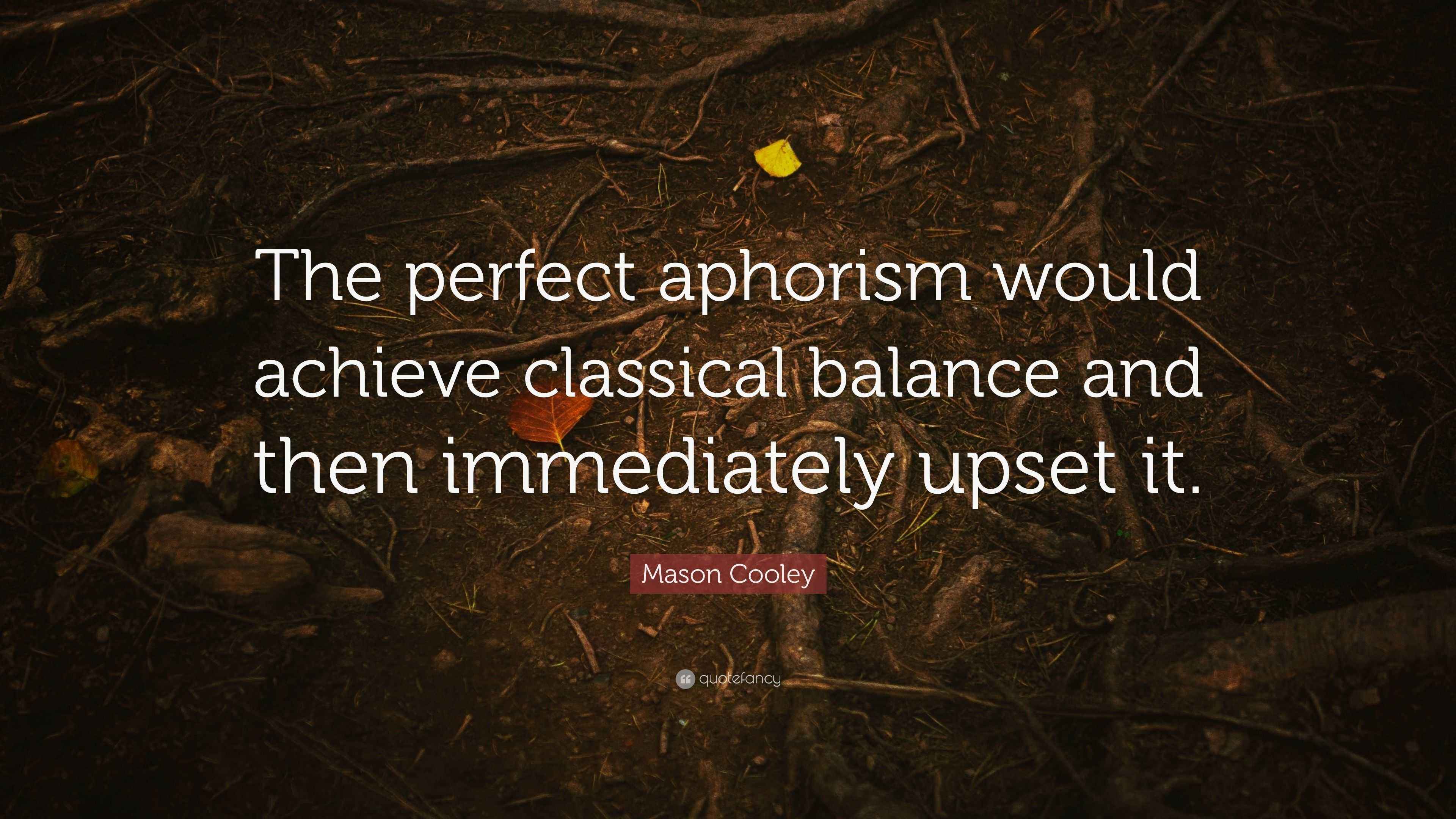 Mason Cooley Quote: “The perfect aphorism would achieve classical ...