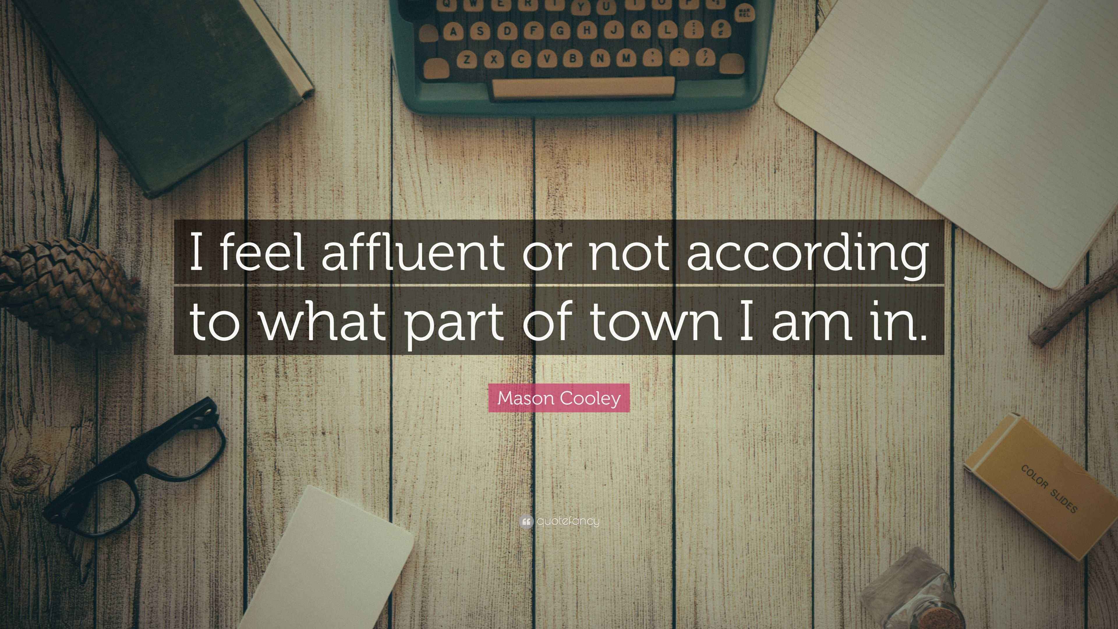 Mason Cooley Quote: “I feel affluent or not according to what part of ...