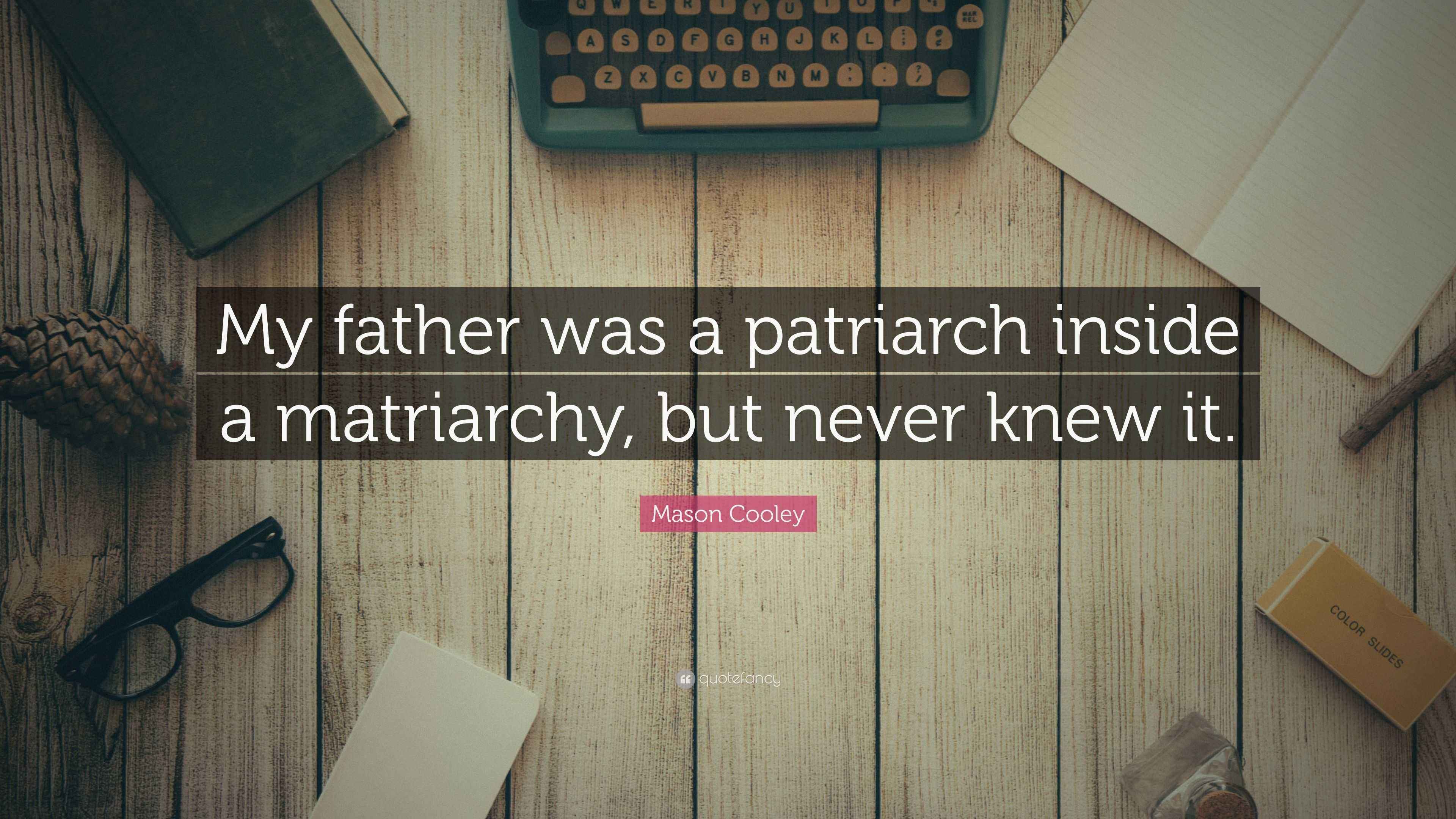 Mason Cooley Quote: “My father was a patriarch inside a matriarchy, but ...