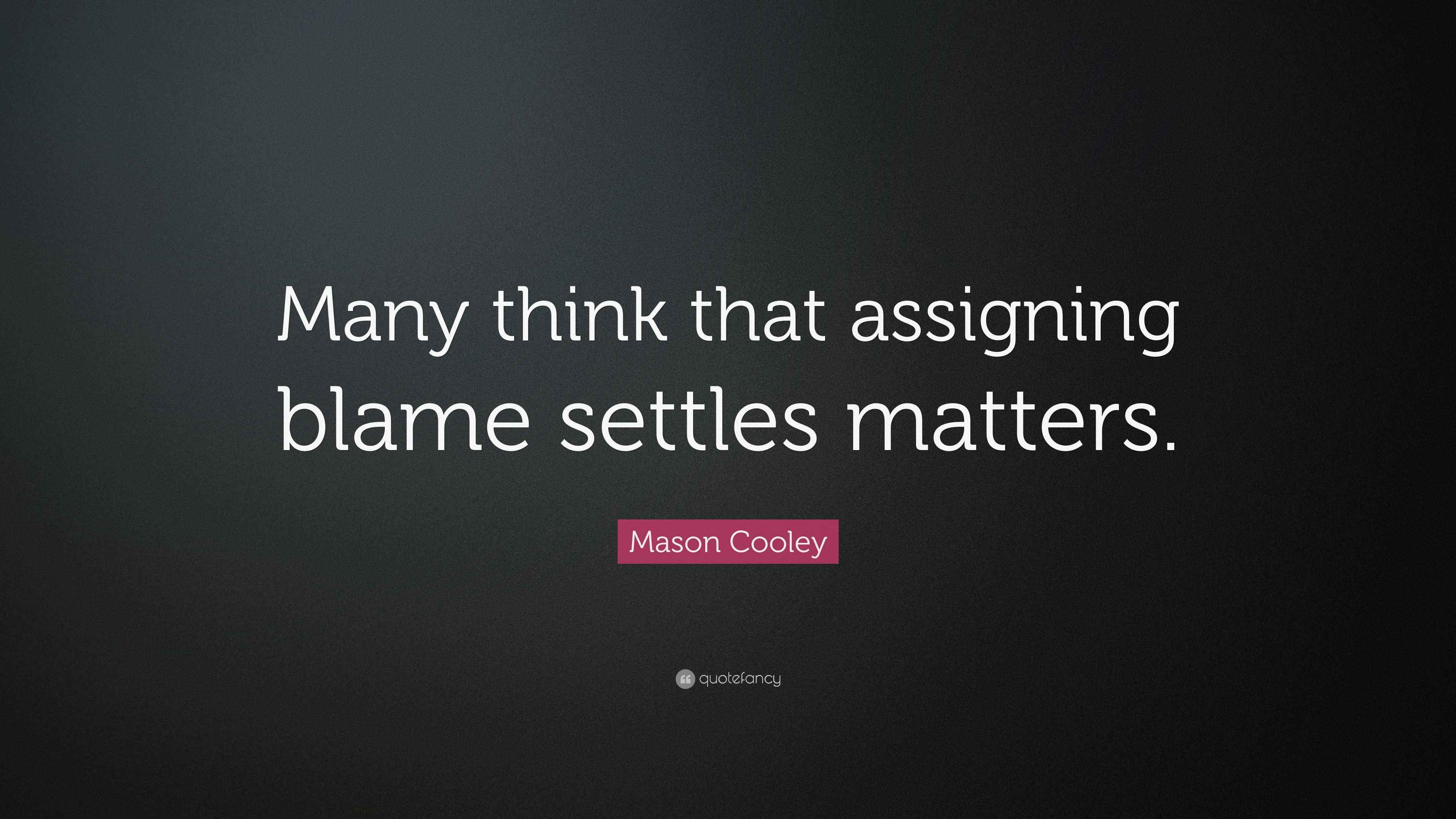 Mason Cooley Quote: “Many think that assigning blame settles matters.”
