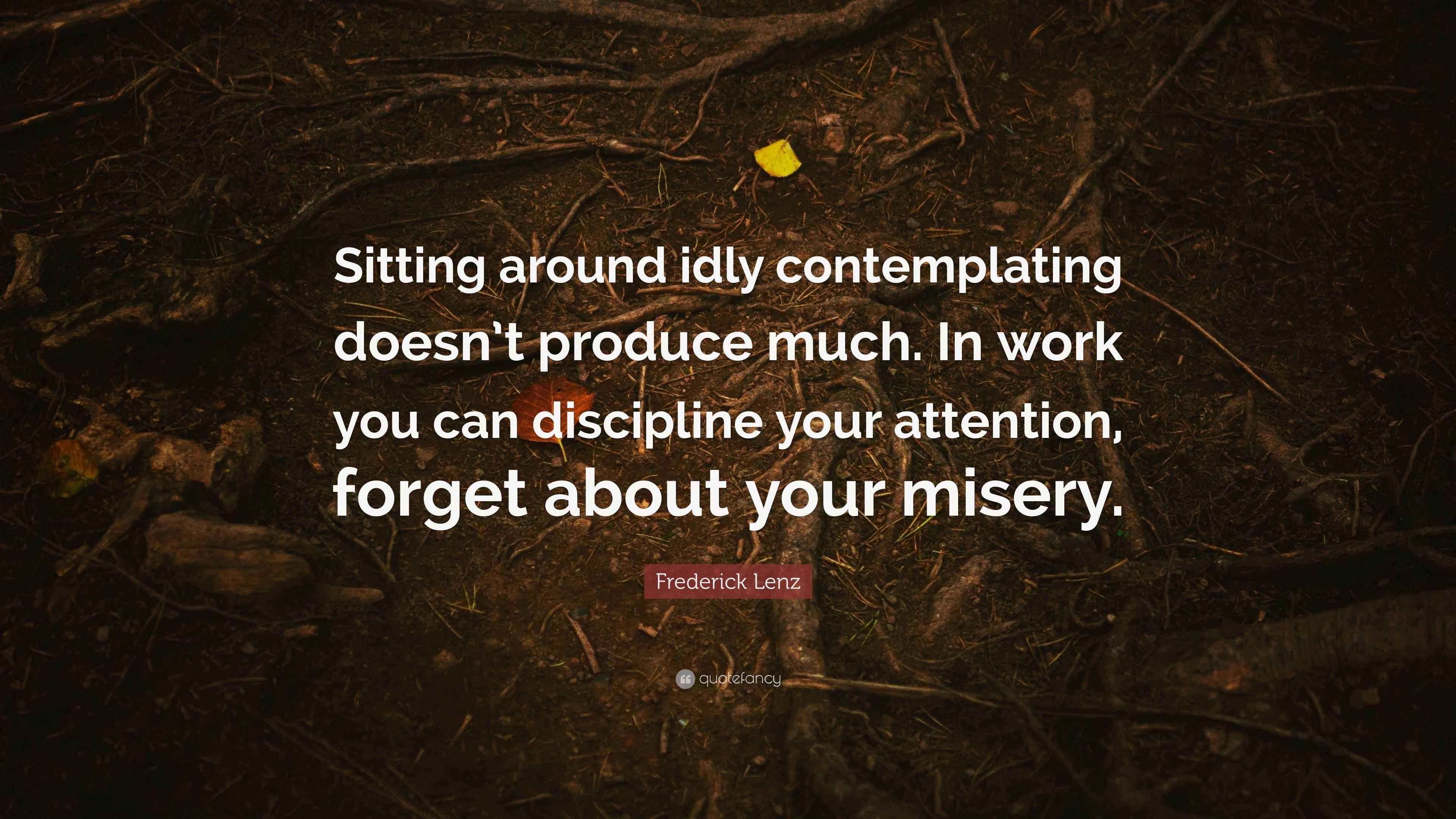 Frederick Lenz Quote: “Sitting around idly contemplating doesn’t ...
