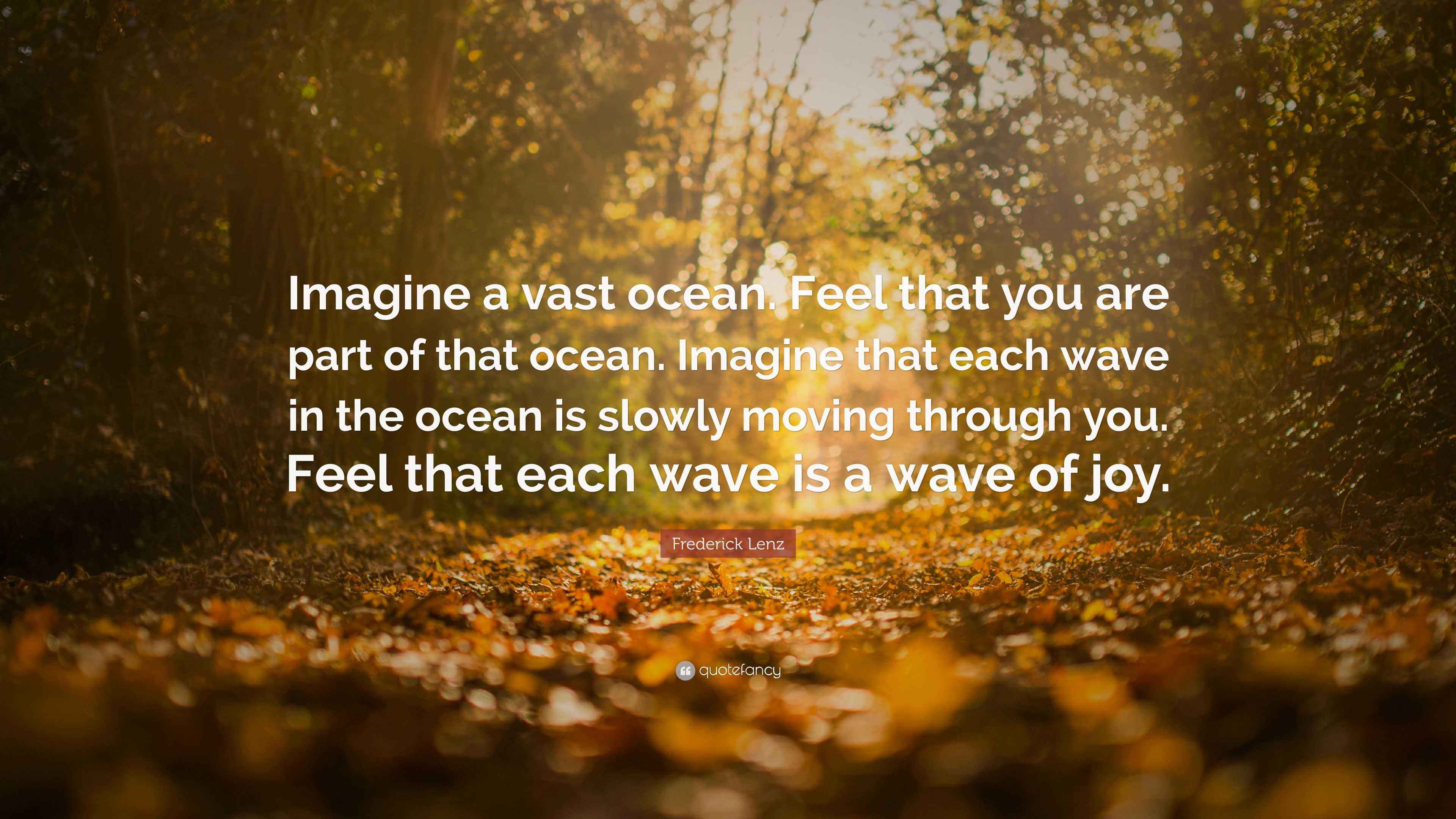Frederick Lenz Quote: “Imagine a vast ocean. Feel that you are part of ...