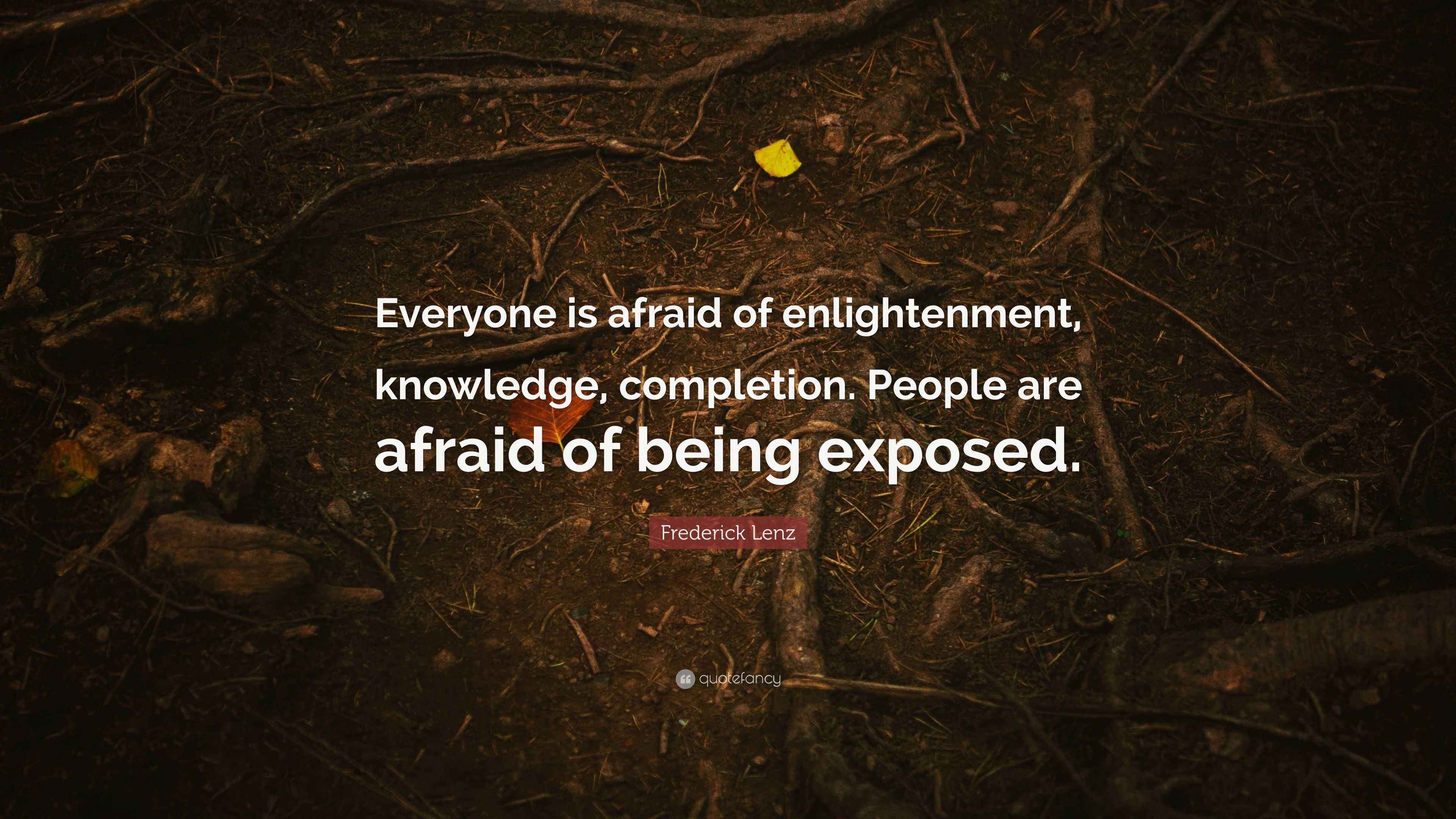 Frederick Lenz Quote: “Everyone is afraid of enlightenment, knowledge ...