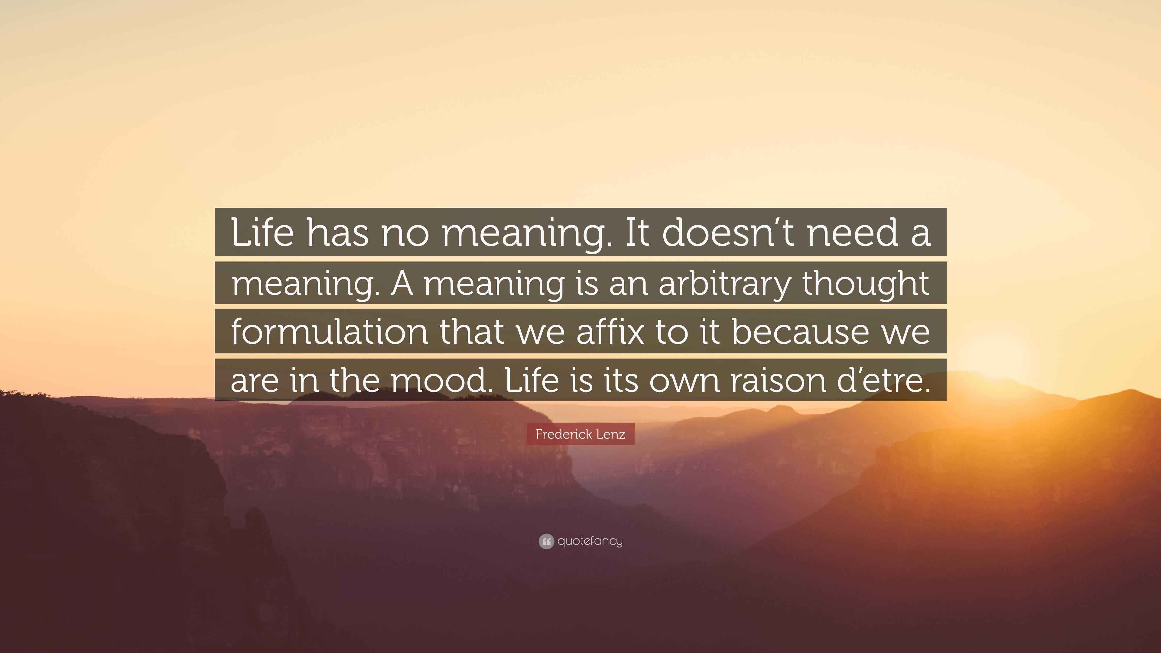 Frederick Lenz Quote: “Life has no meaning. It doesn’t need a meaning ...