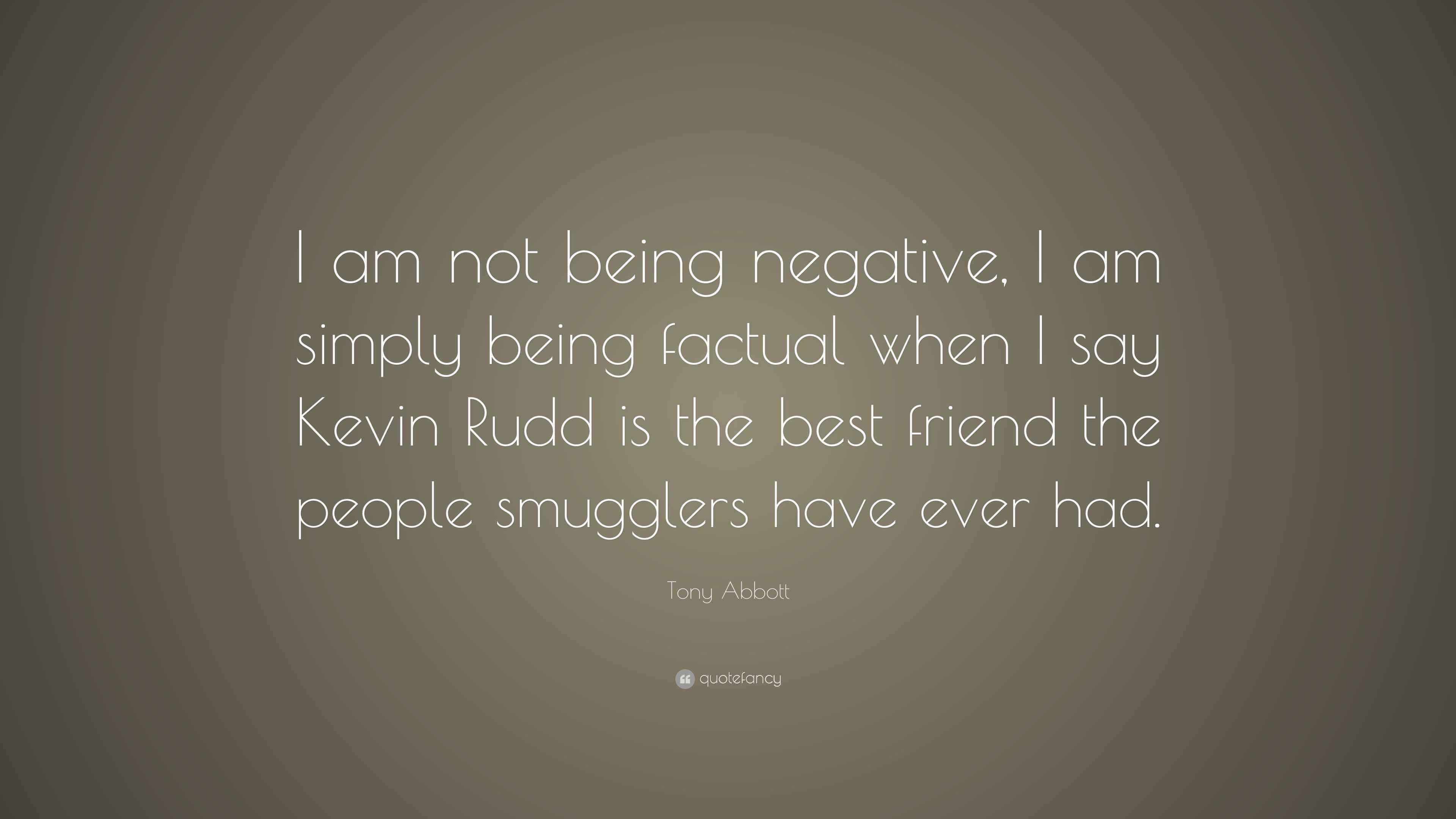 Tony Abbott Quote: “I am not being negative, I am simply being factual ...