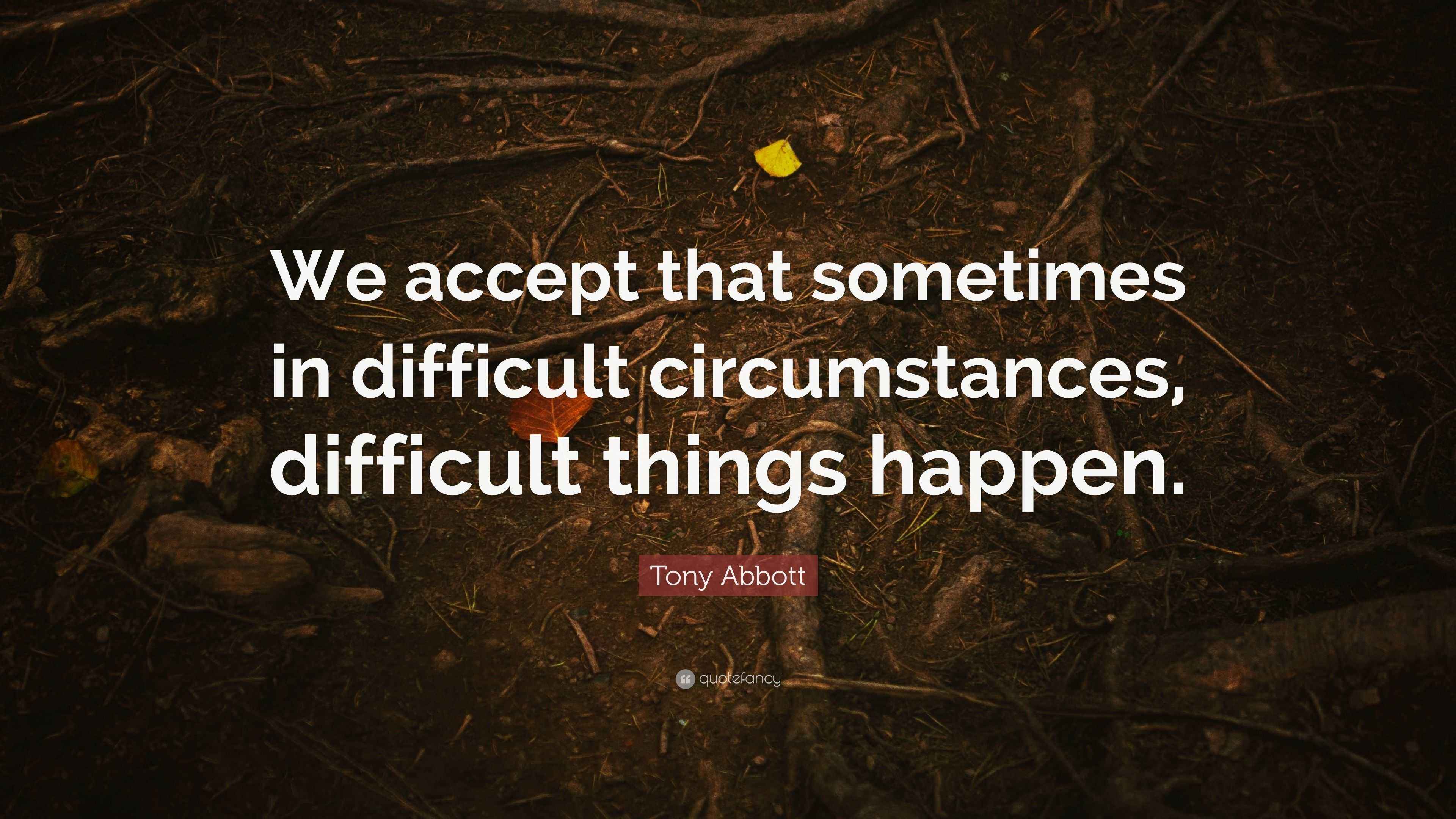 Tony Abbott Quote: “We accept that sometimes in difficult circumstances ...