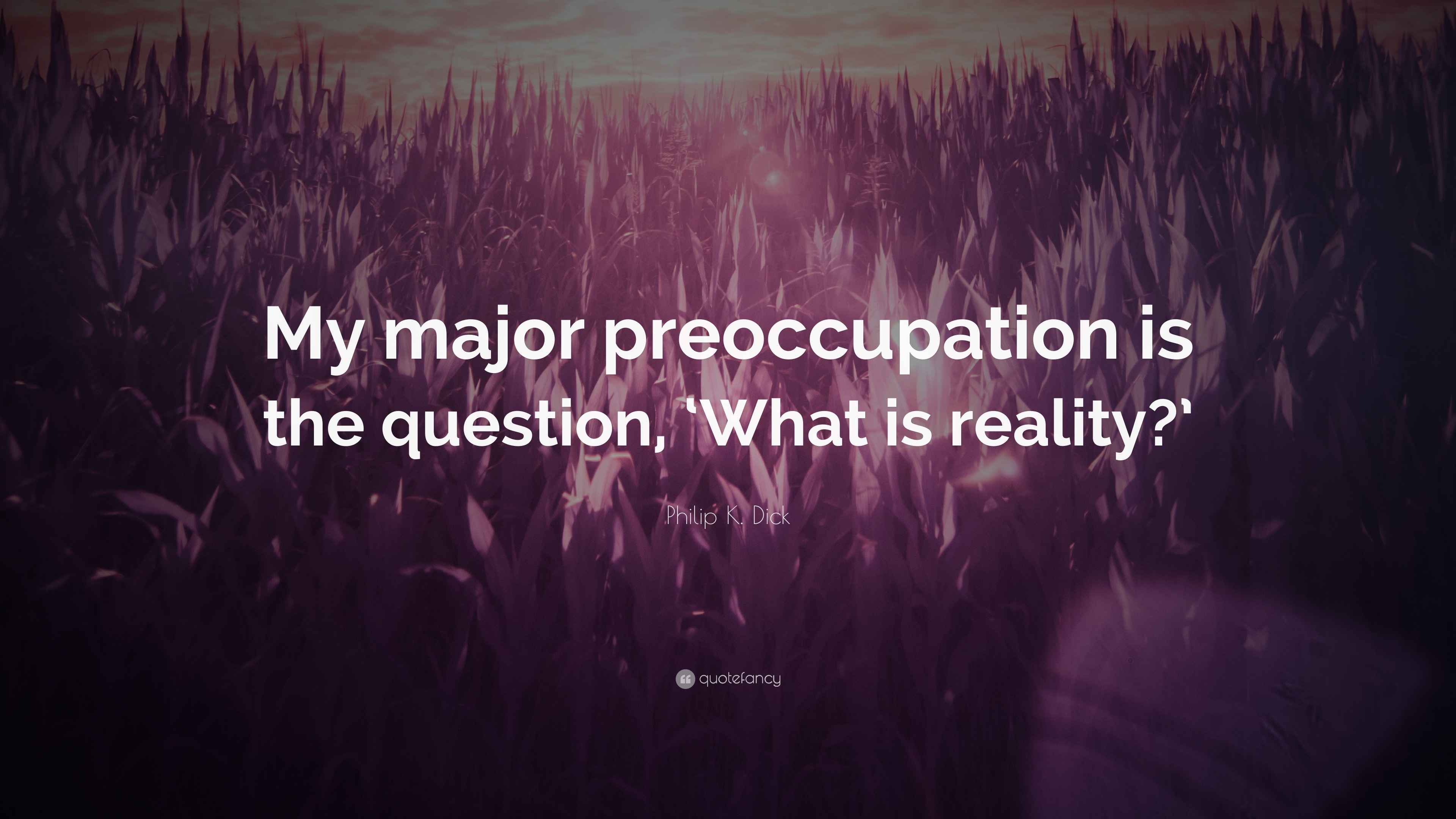 Philip K. Dick Quote: “My major preoccupation is the question, ‘What is ...