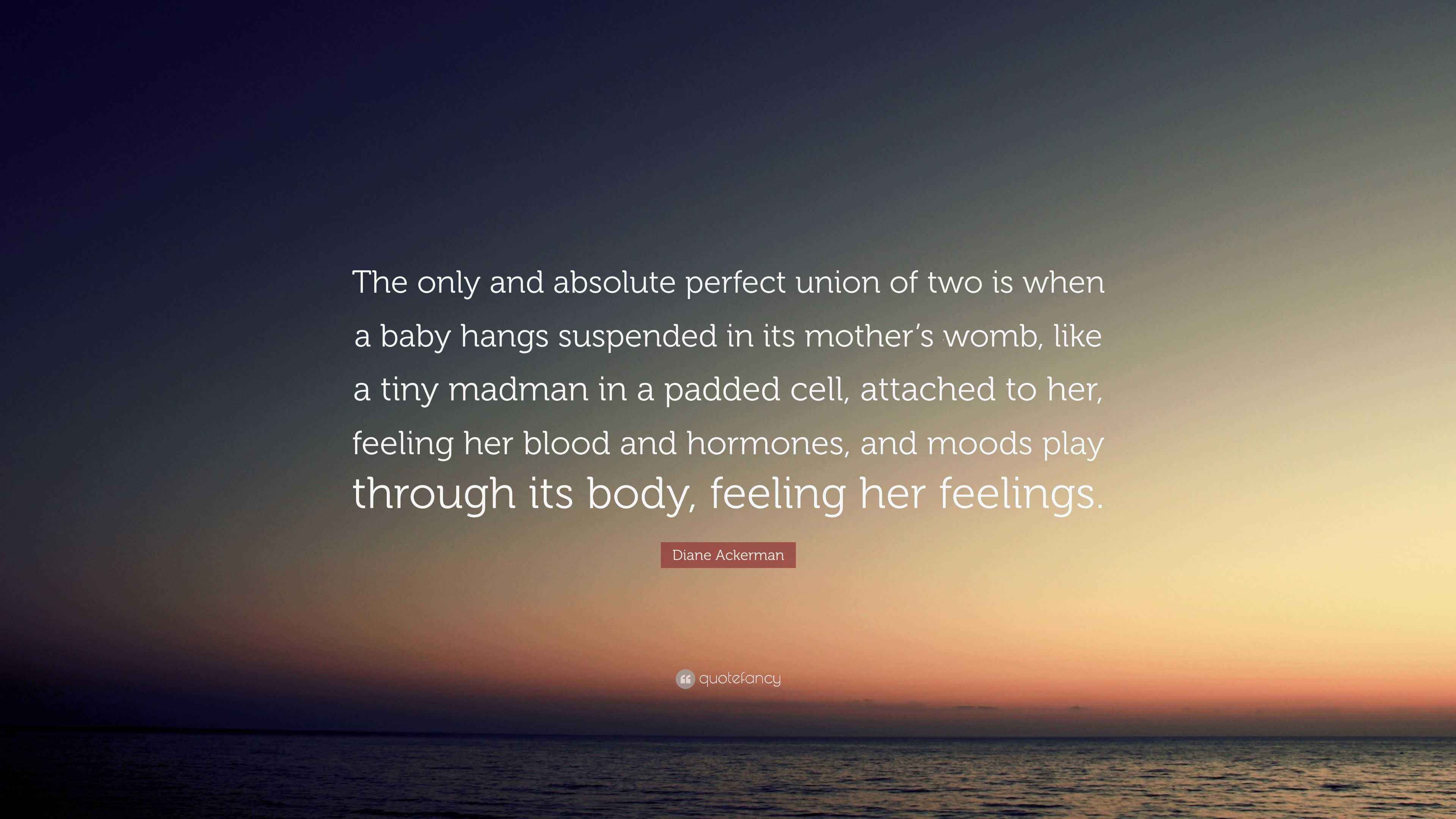 Diane Ackerman Quote: “The only and absolute perfect union of two is ...