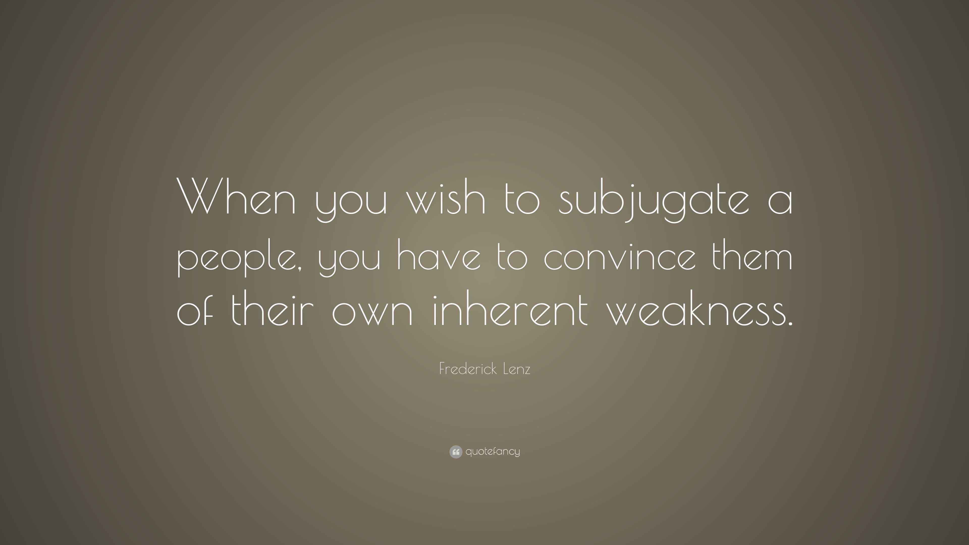 Frederick Lenz Quote: “When you wish to subjugate a people, you have to ...