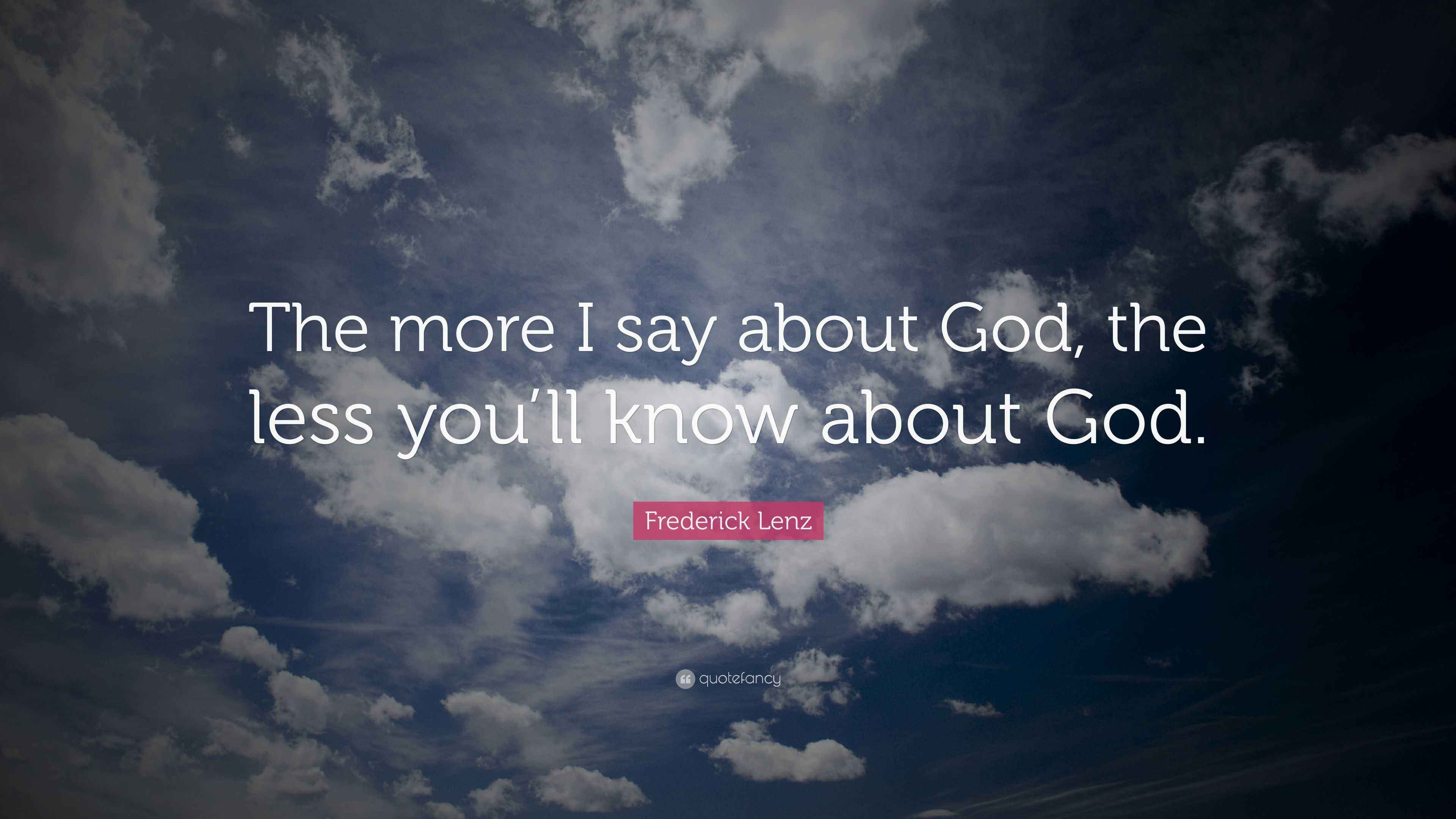Frederick Lenz Quote: “The more I say about God, the less you’ll know ...