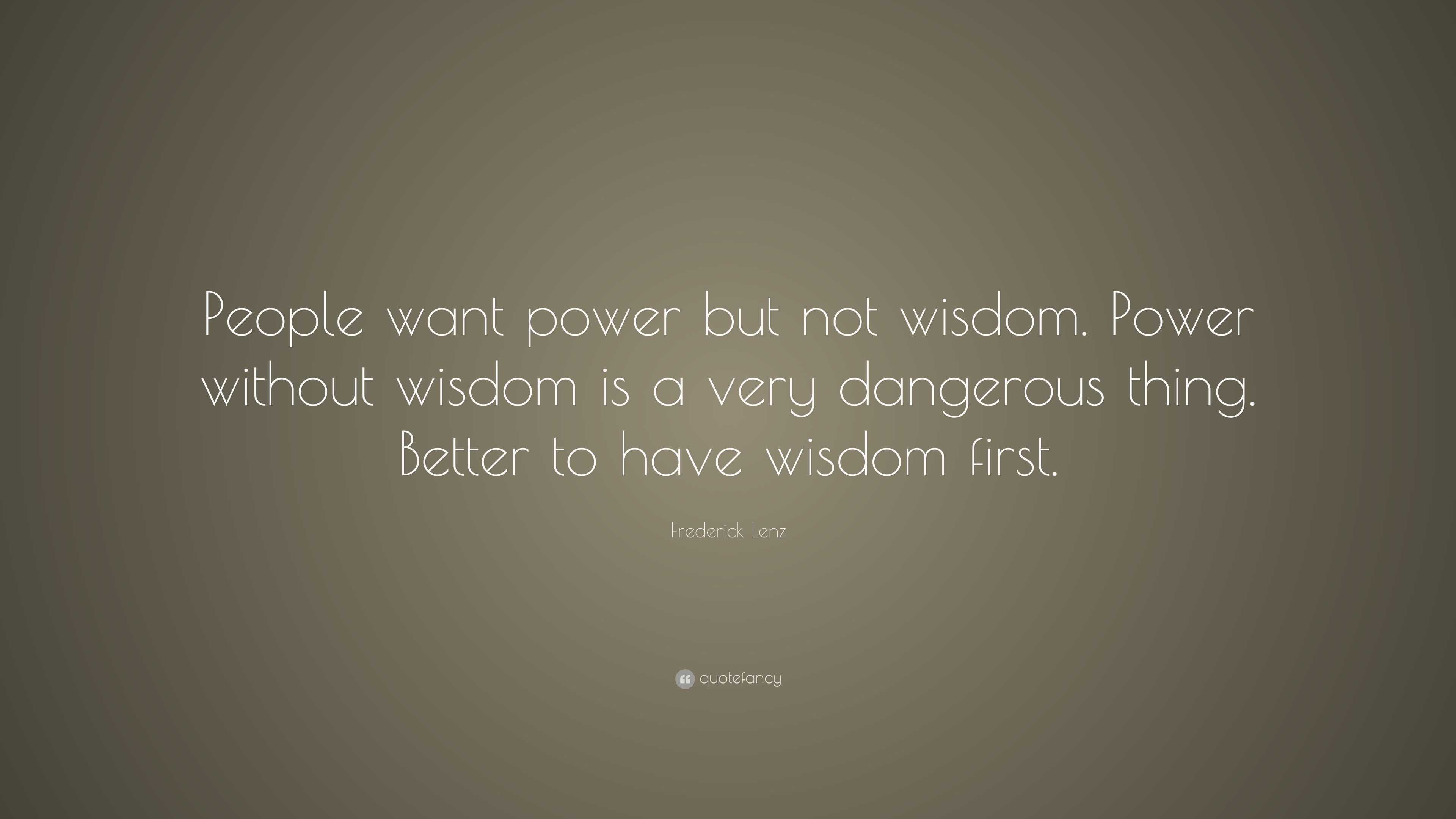 Frederick Lenz Quote: “People want power but not wisdom. Power without ...