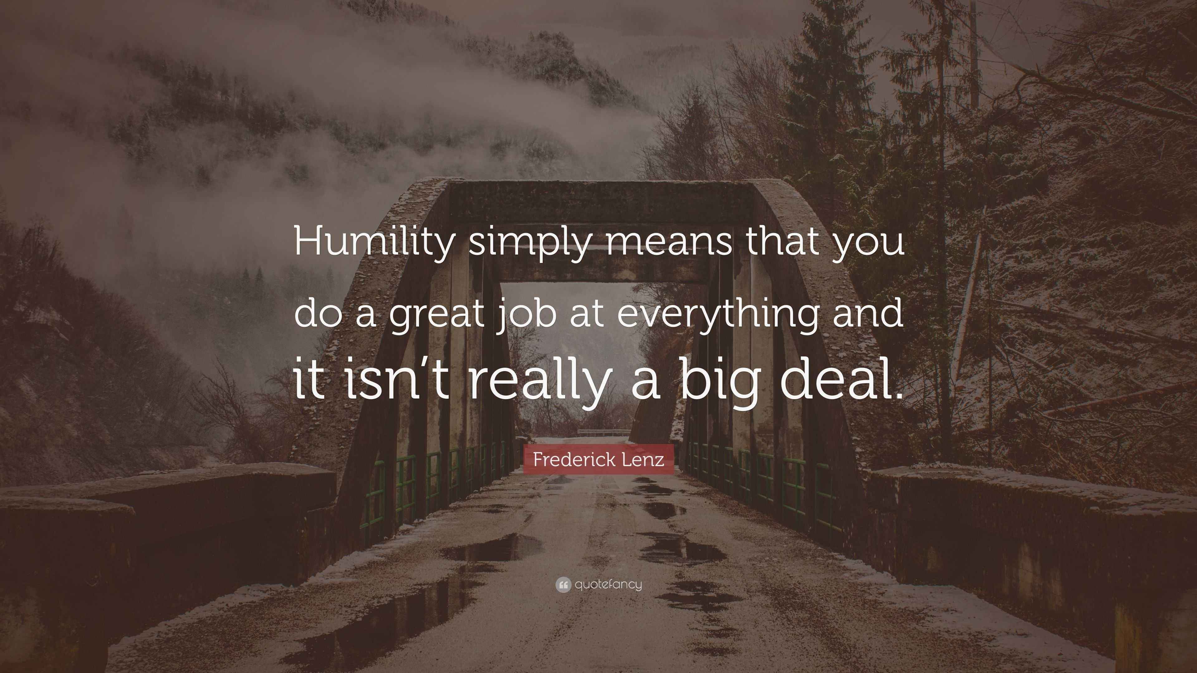 Frederick Lenz Quote: “Humility simply means that you do a great job at ...
