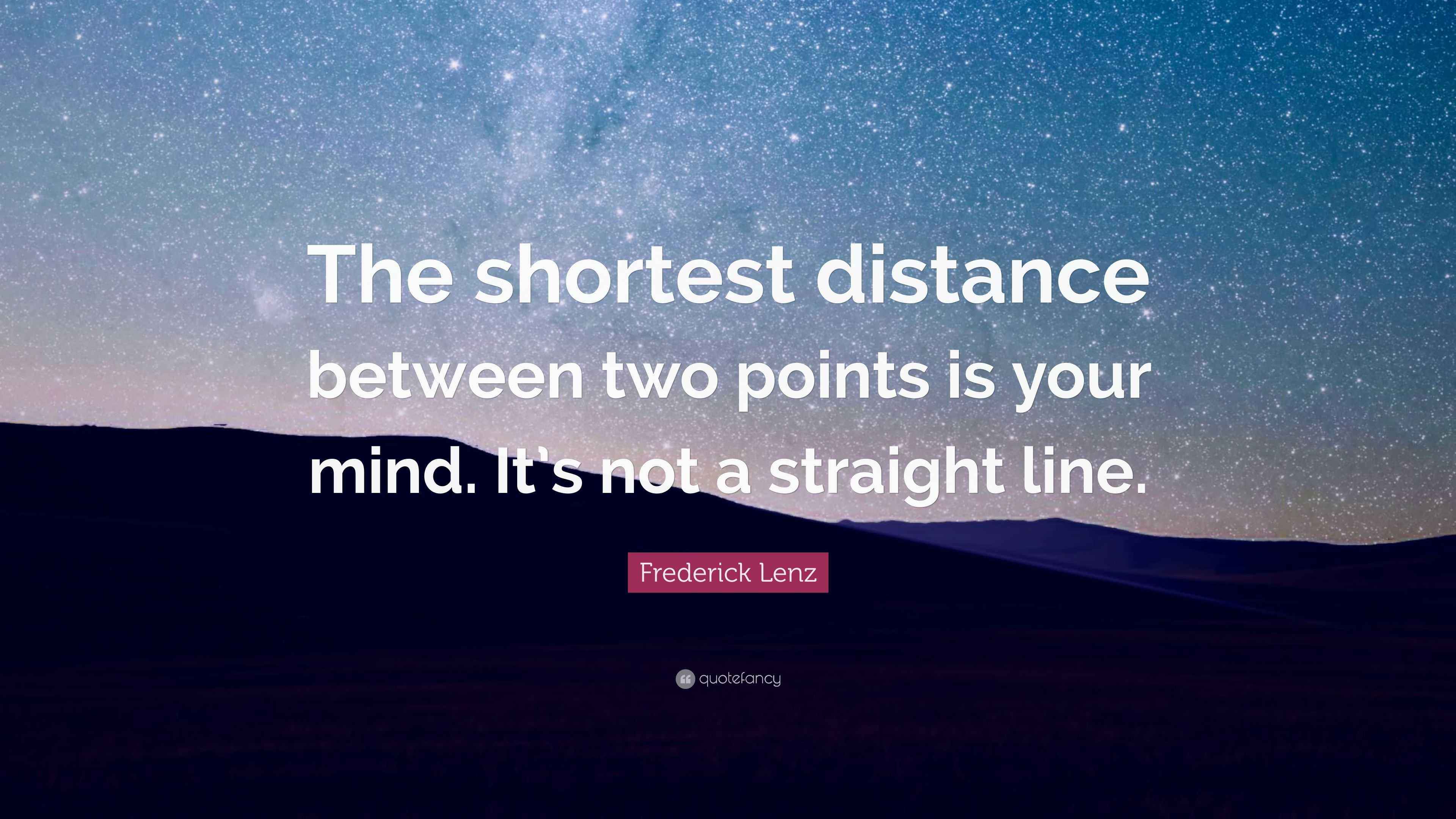 Frederick Lenz Quote: “The shortest distance between two points is your ...