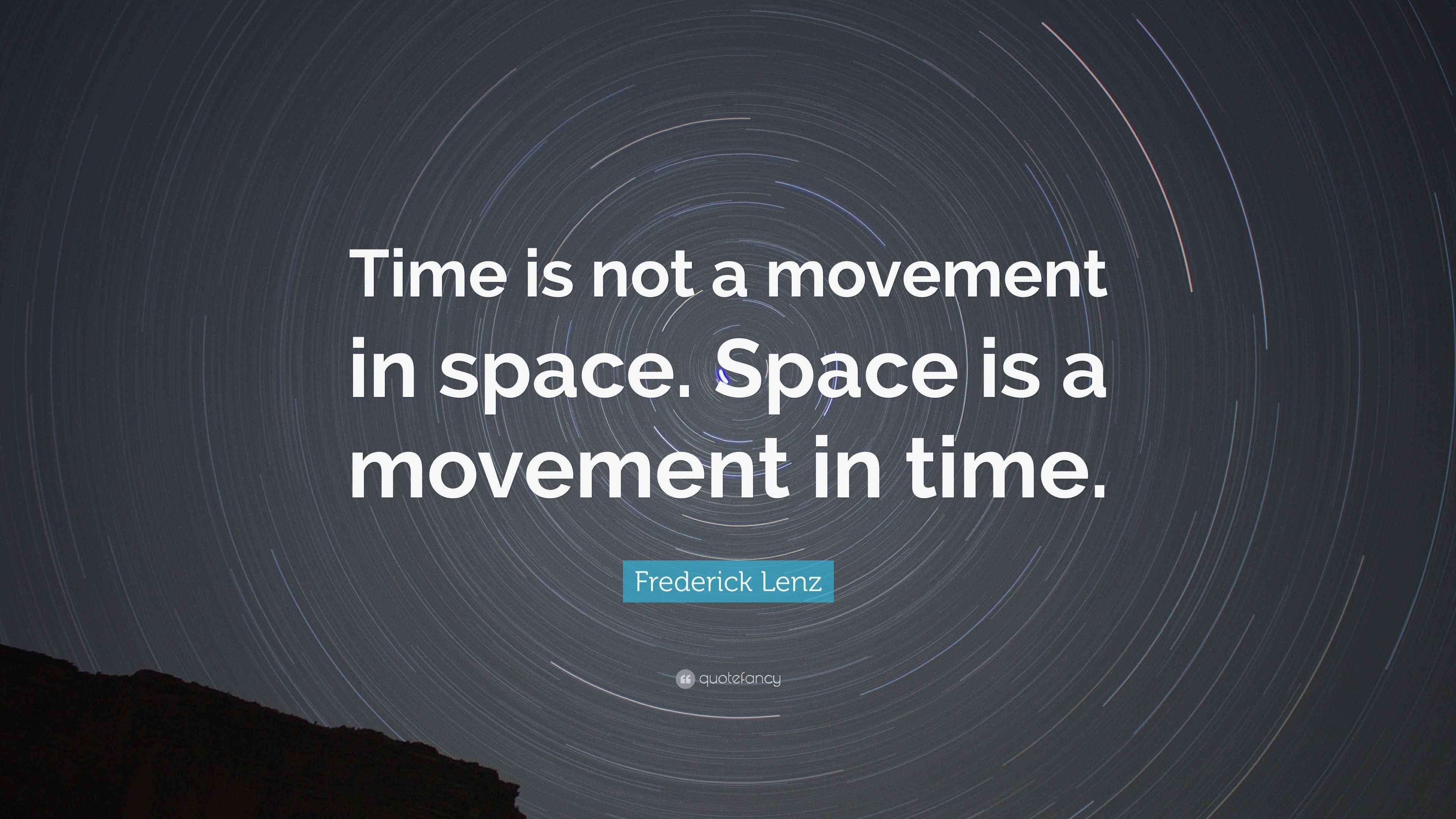 Frederick Lenz Quote: “Time is not a movement in space. Space is a ...