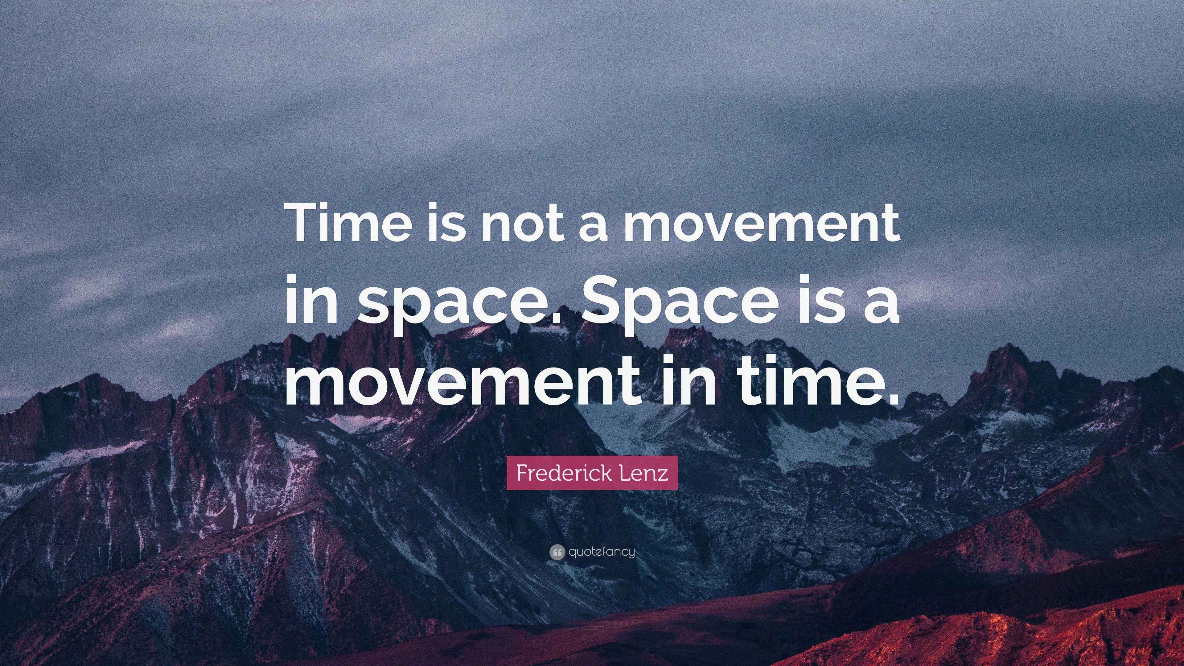Frederick Lenz Quote: “Time is not a movement in space. Space is a ...
