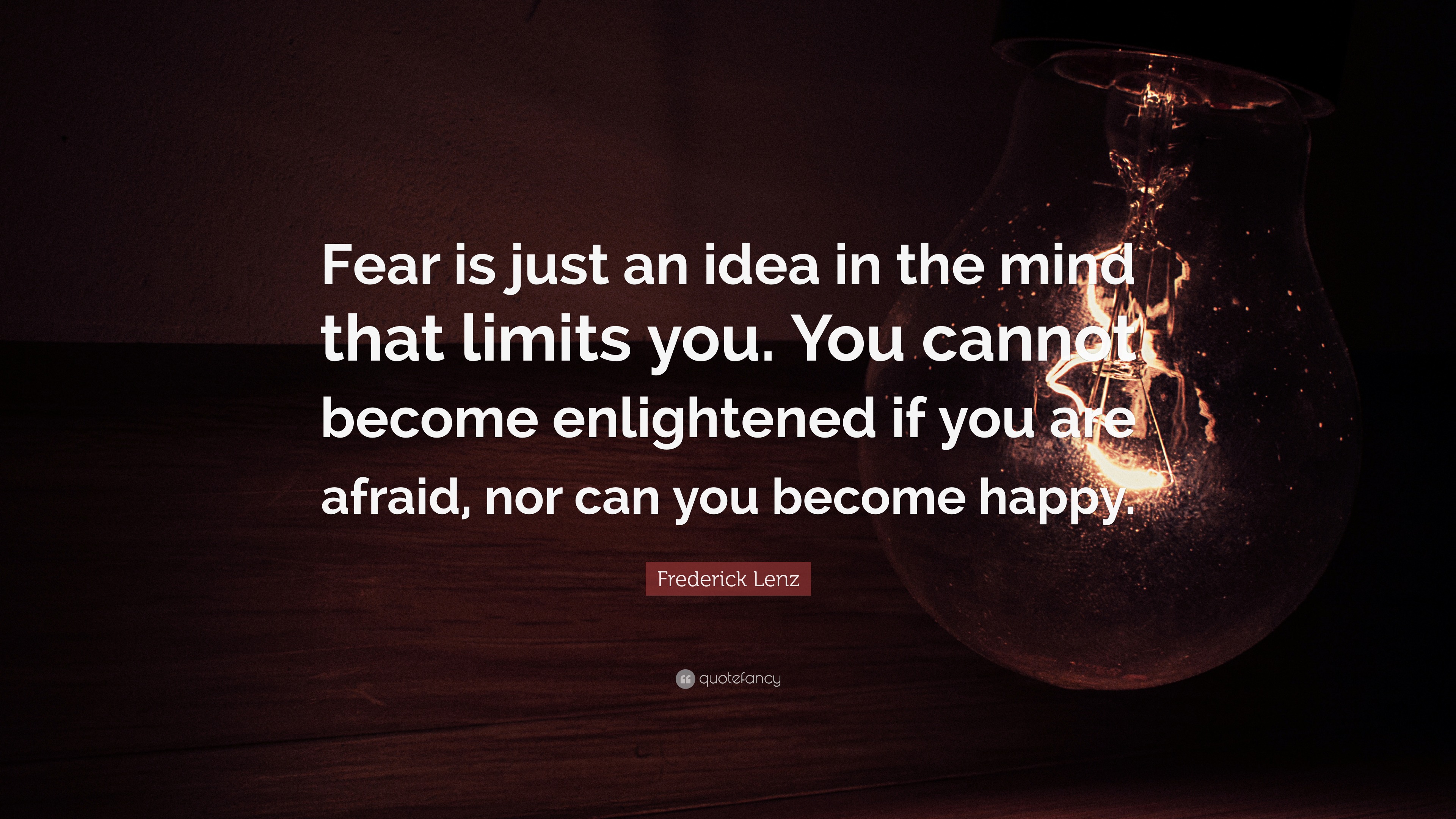 Frederick Lenz Quote: “Fear is just an idea in the mind that limits you ...