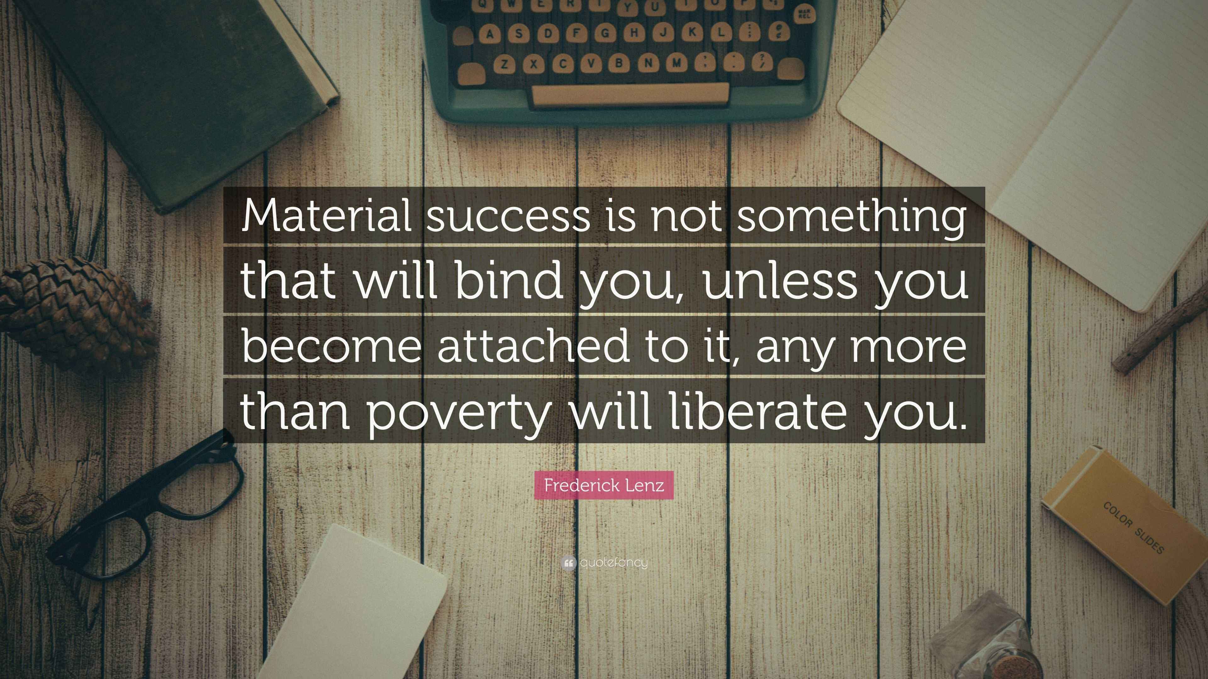 Frederick Lenz Quote: “Material success is not something that will bind ...