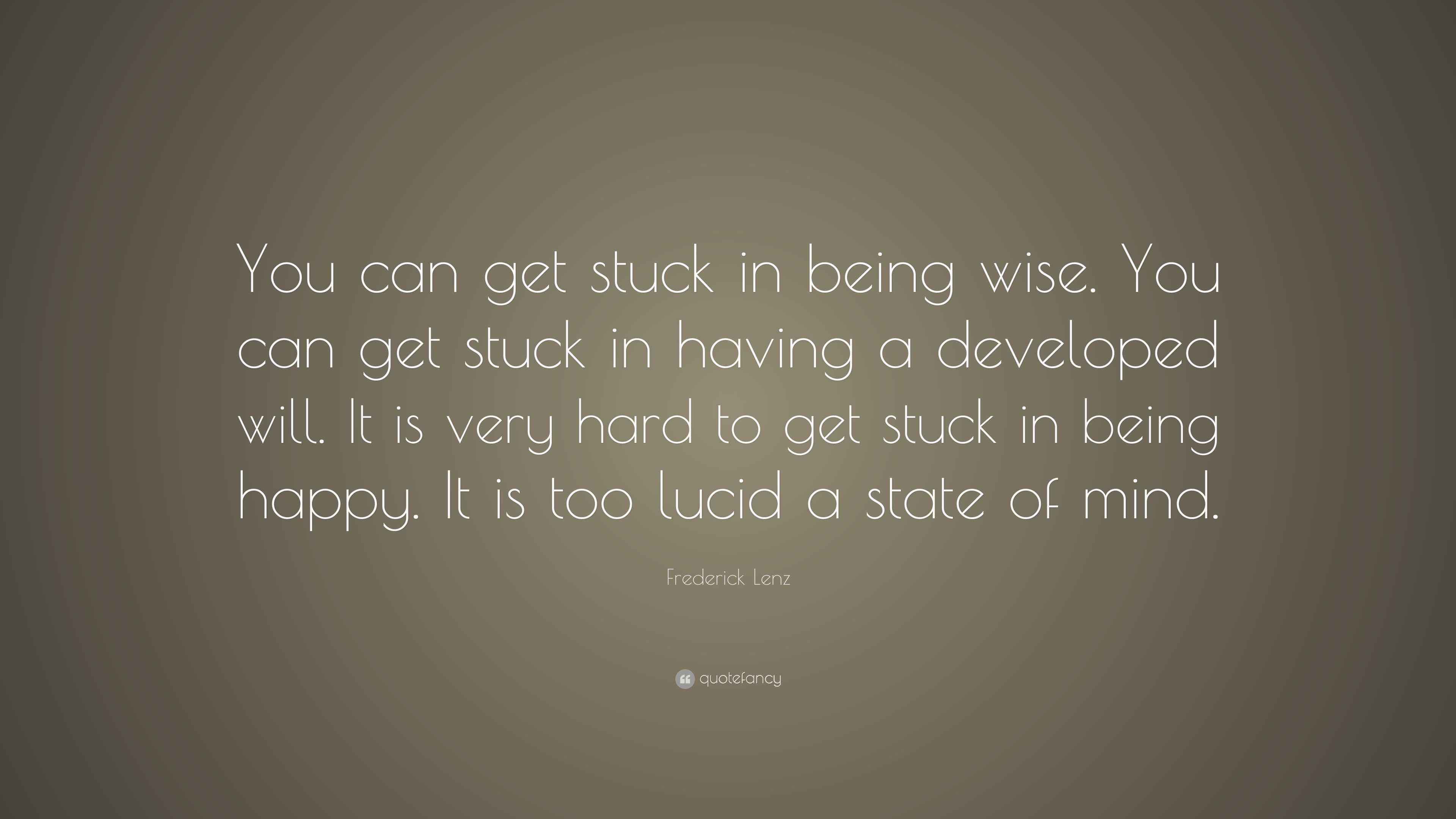 Frederick Lenz Quote: “You can get stuck in being wise. You can get ...