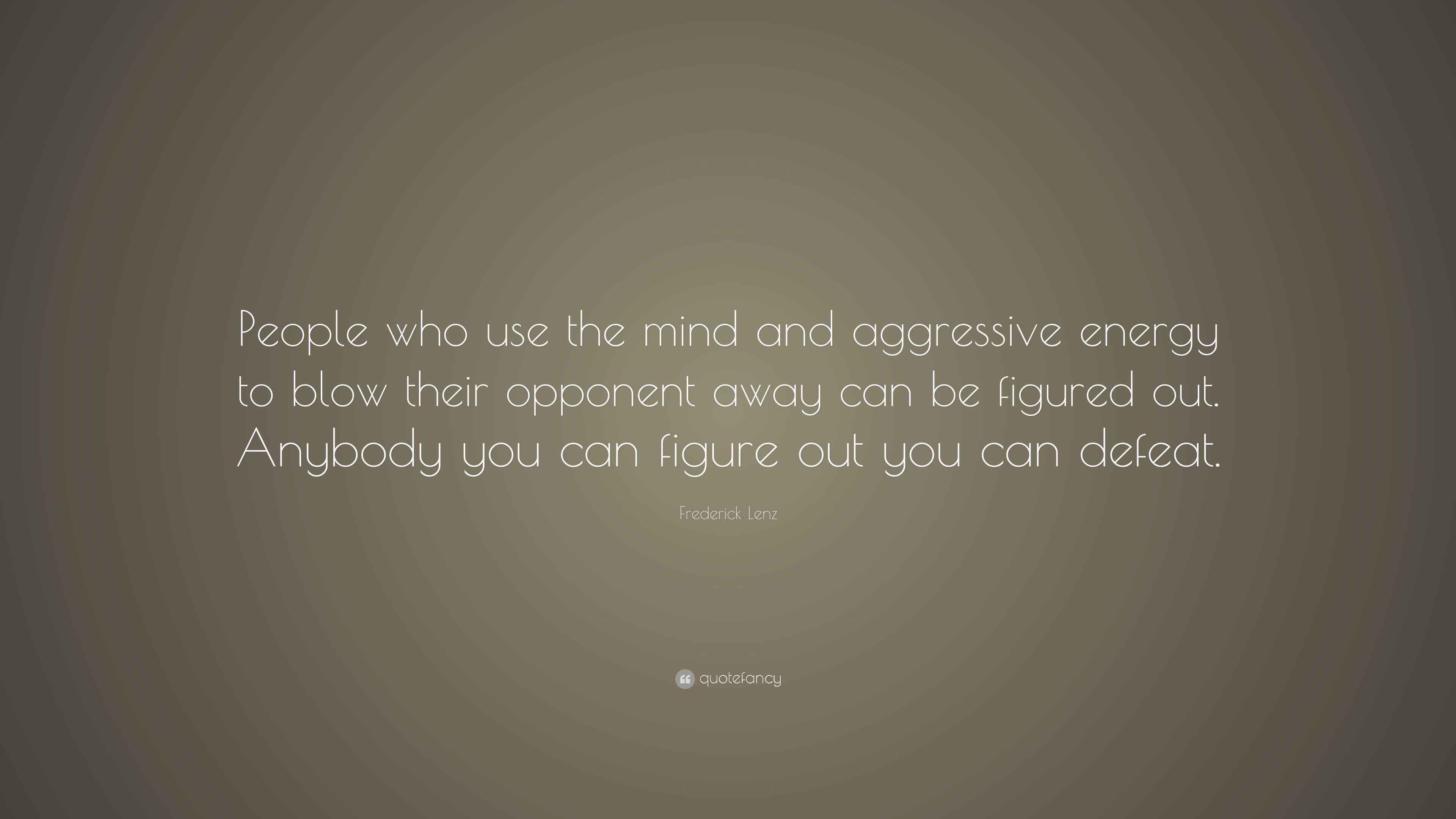 Frederick Lenz Quote: “People who use the mind and aggressive energy to ...