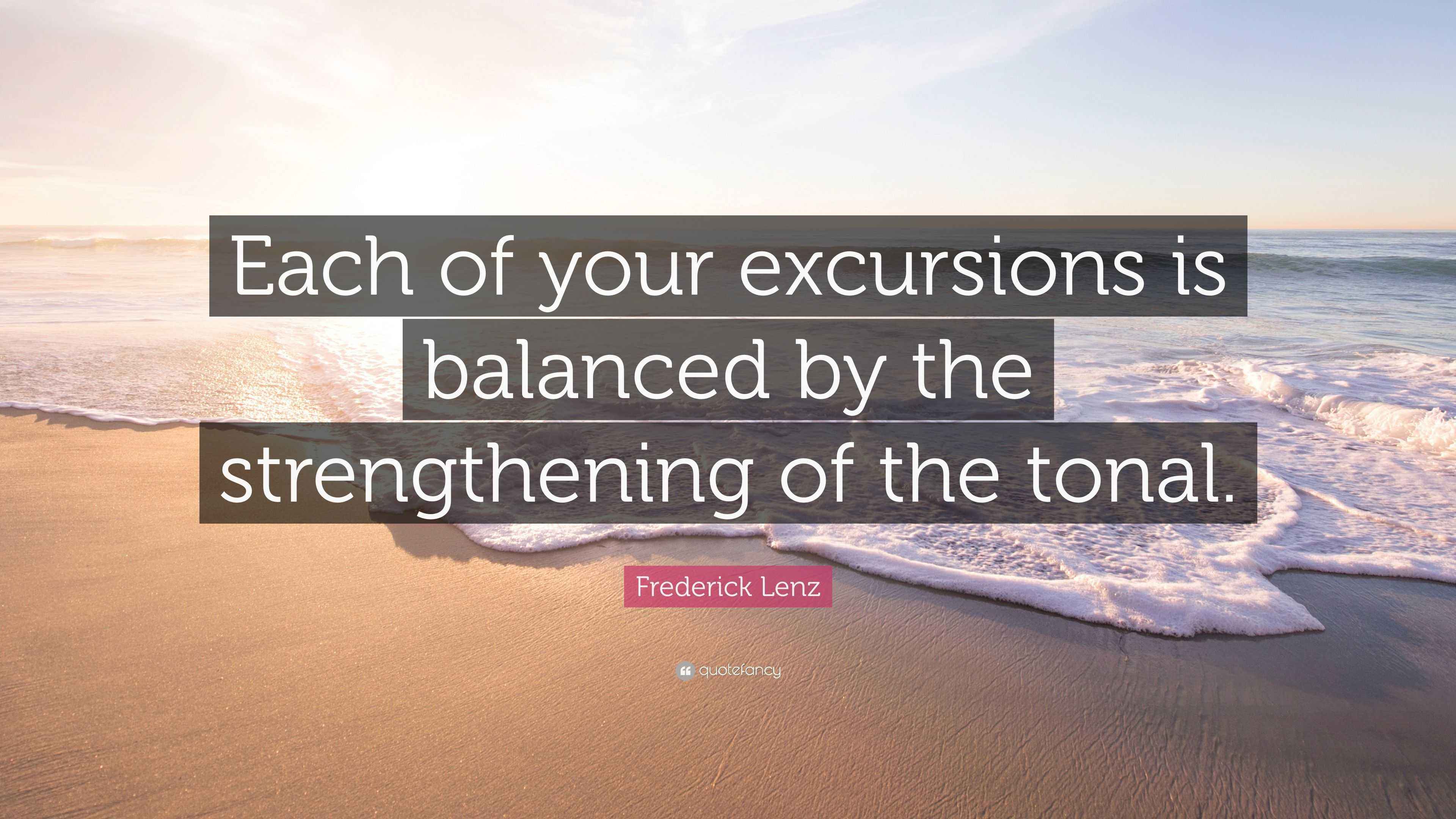 Frederick Lenz Quote: “Each of your excursions is balanced by the ...