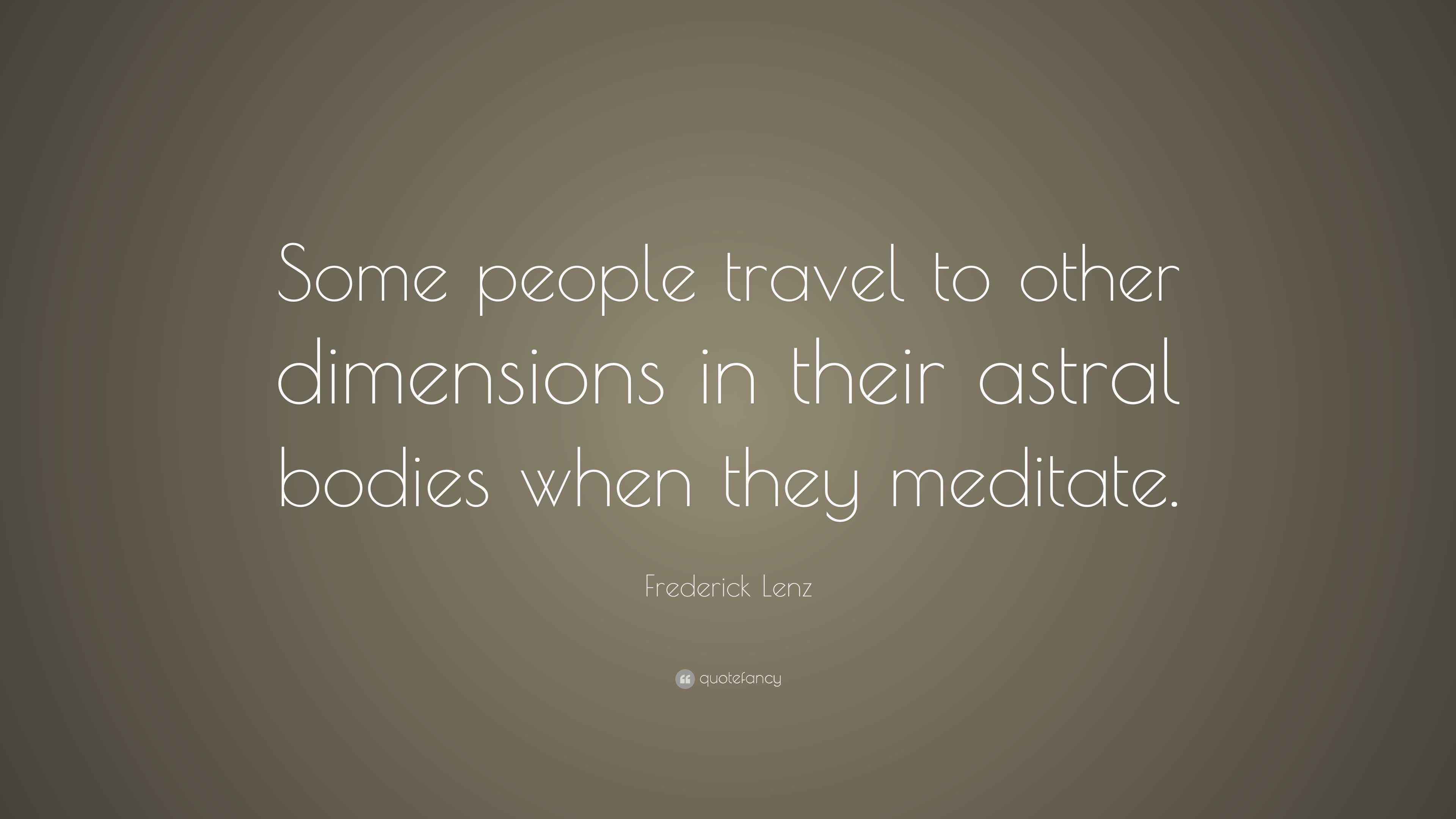 Frederick Lenz Quote: “Some people travel to other dimensions in their ...