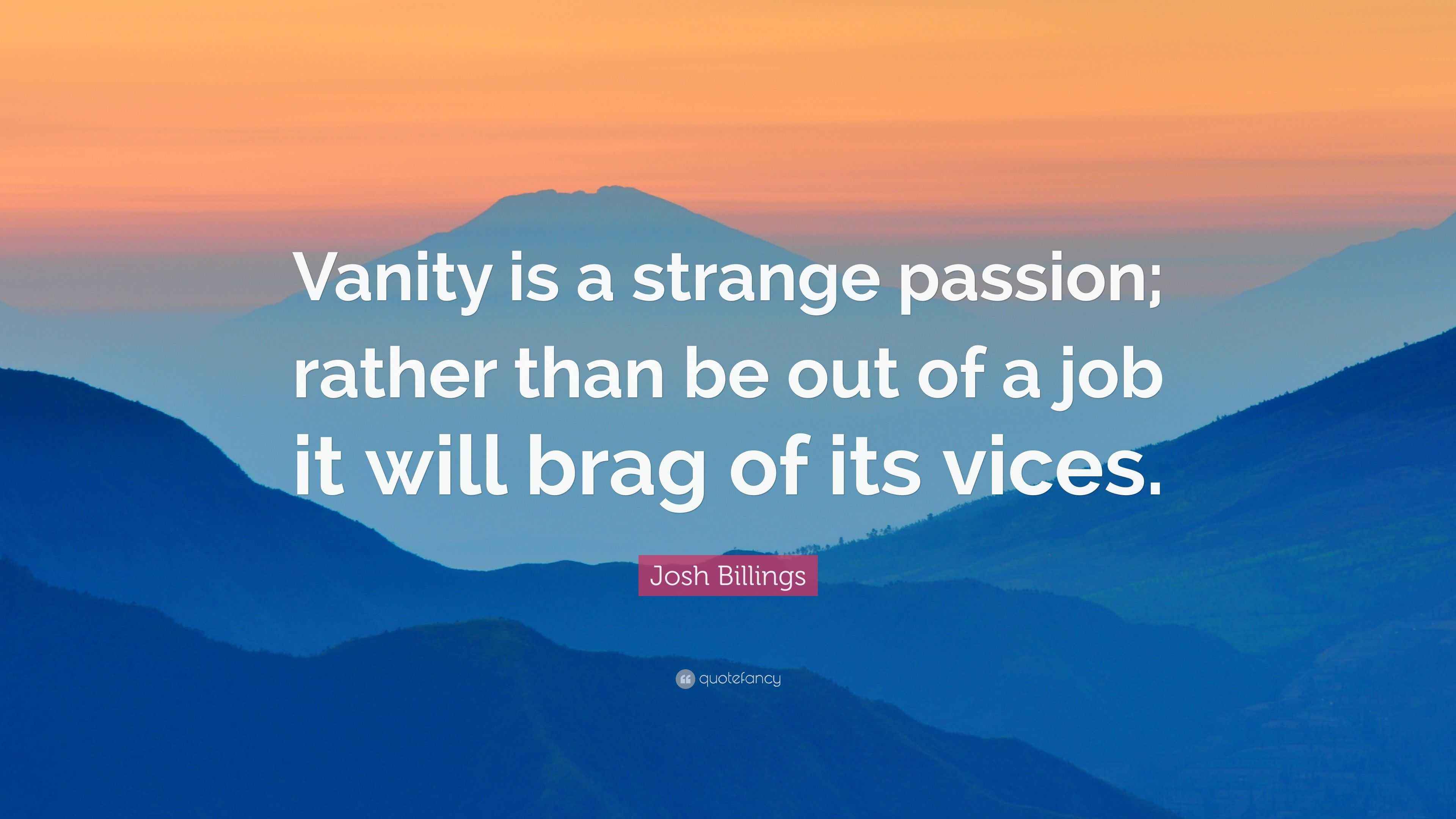 Josh Billings Quote: “Vanity is a strange passion; rather than be out ...