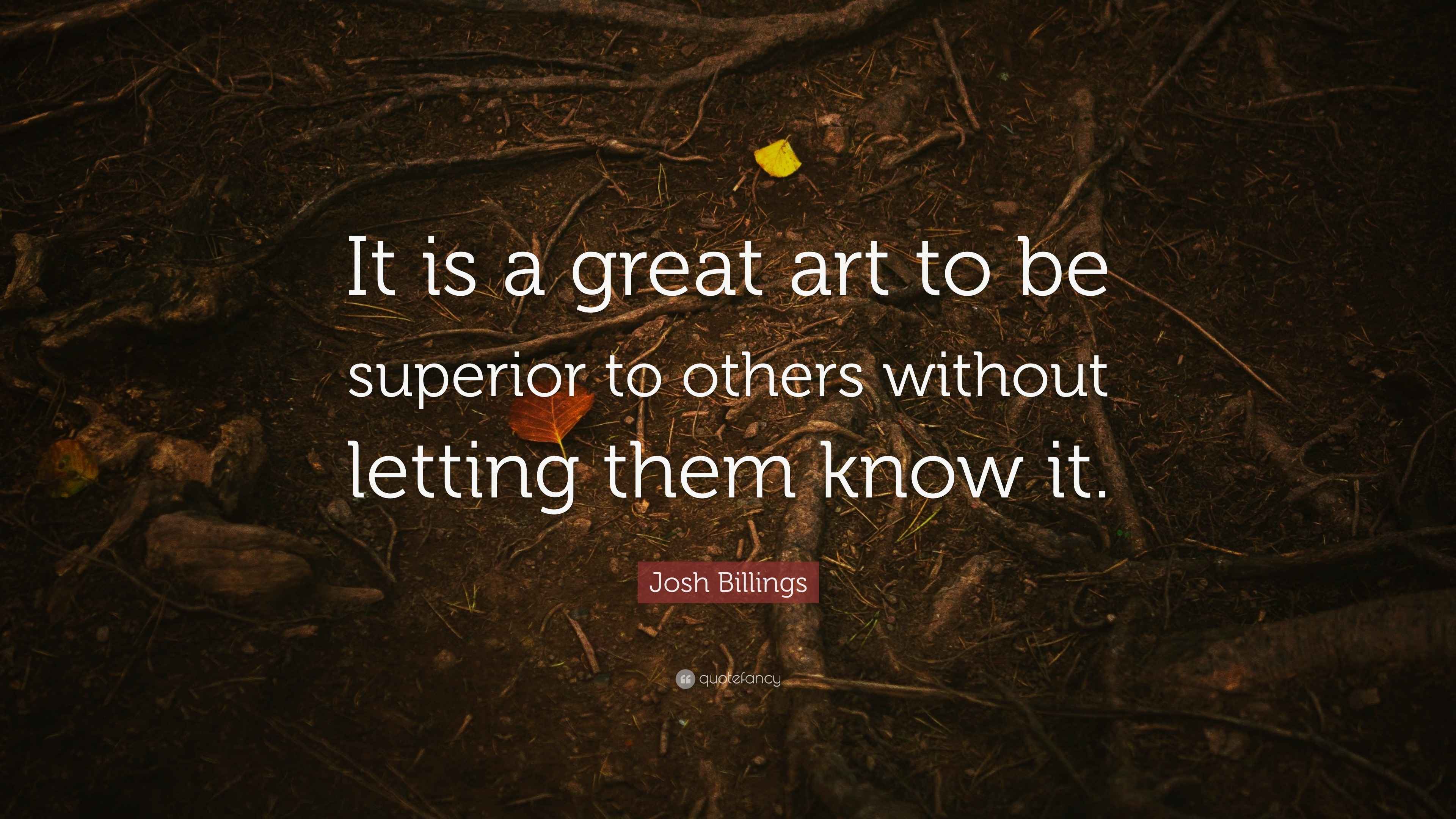 Josh Billings Quote: “It is a great art to be superior to others ...