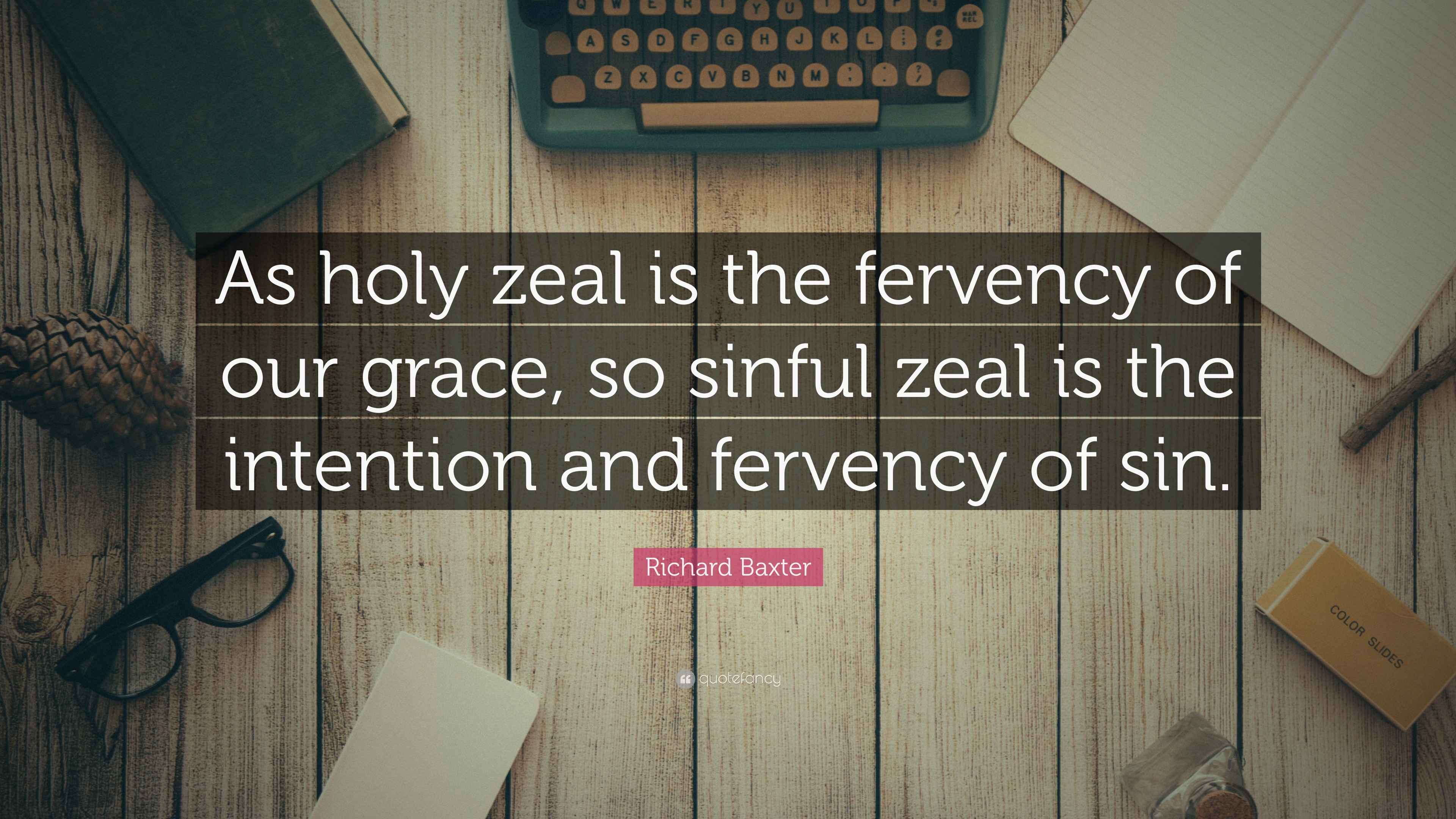 Richard Baxter Quote: “As holy zeal is the fervency of our grace, so ...