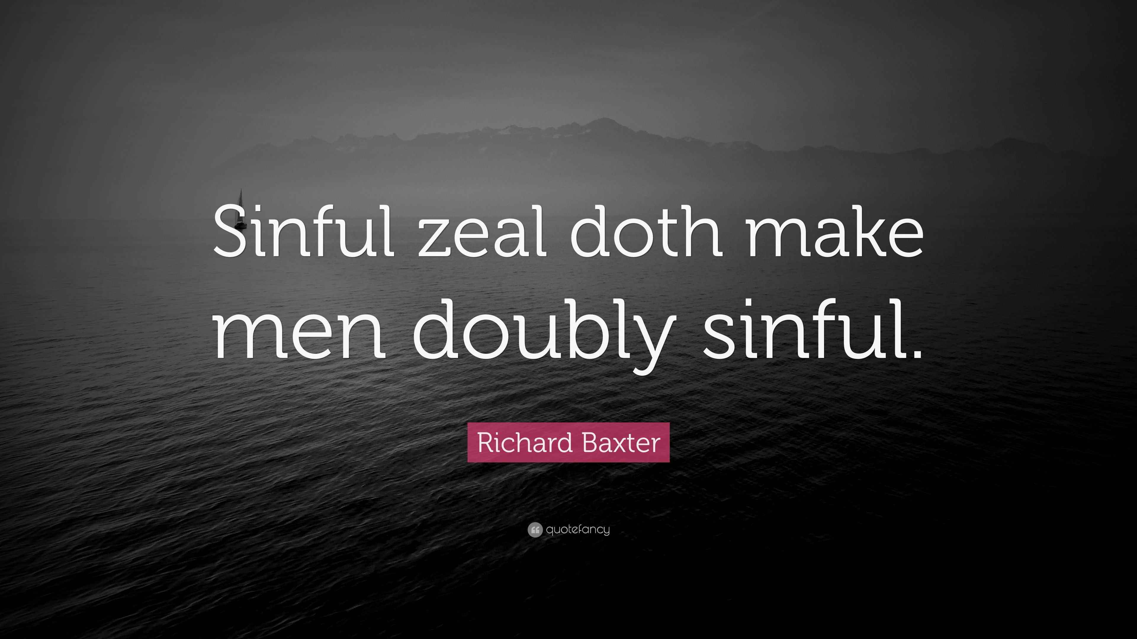 Richard Baxter Quote: “Sinful zeal doth make men doubly sinful.”